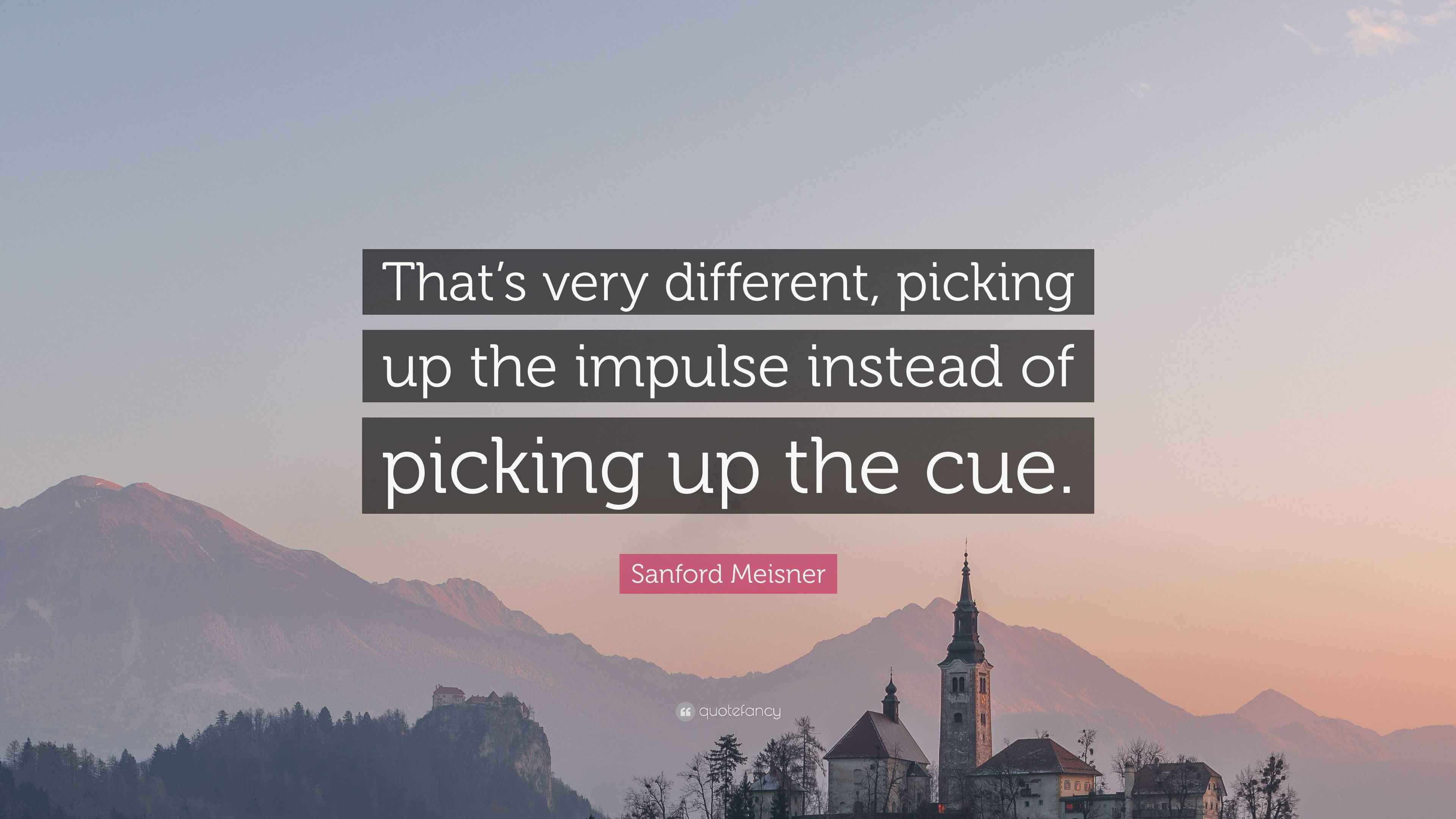 Sanford Meisner Quote: “That’s very different, picking up the impulse ...