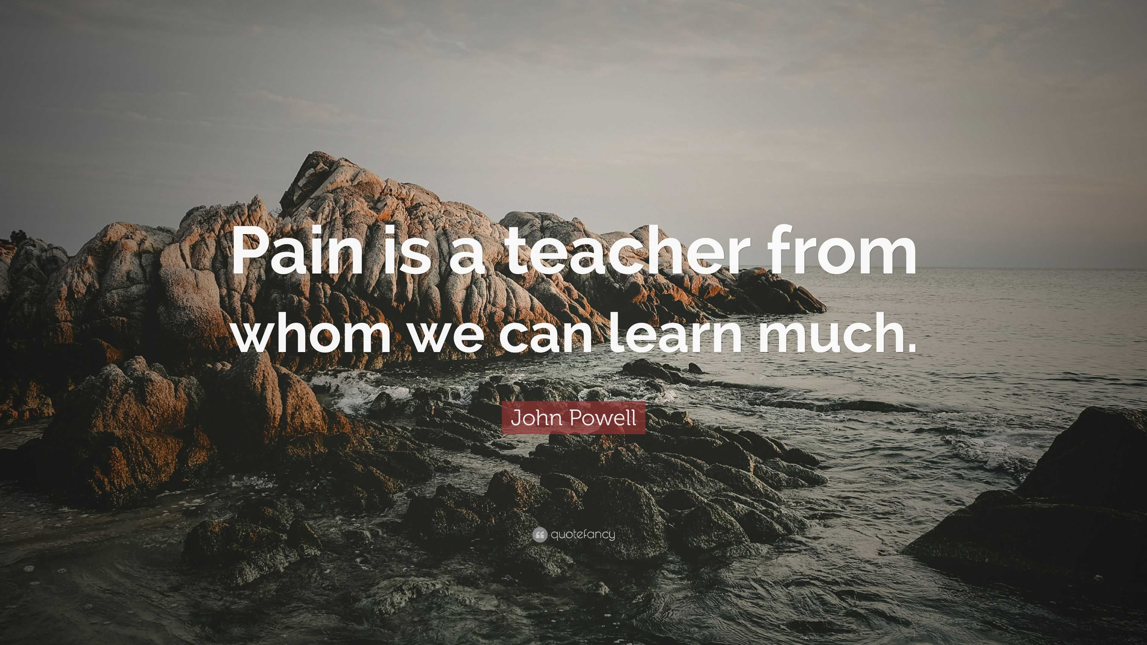 John Powell Quote: “Pain is a teacher from whom we can learn much.”