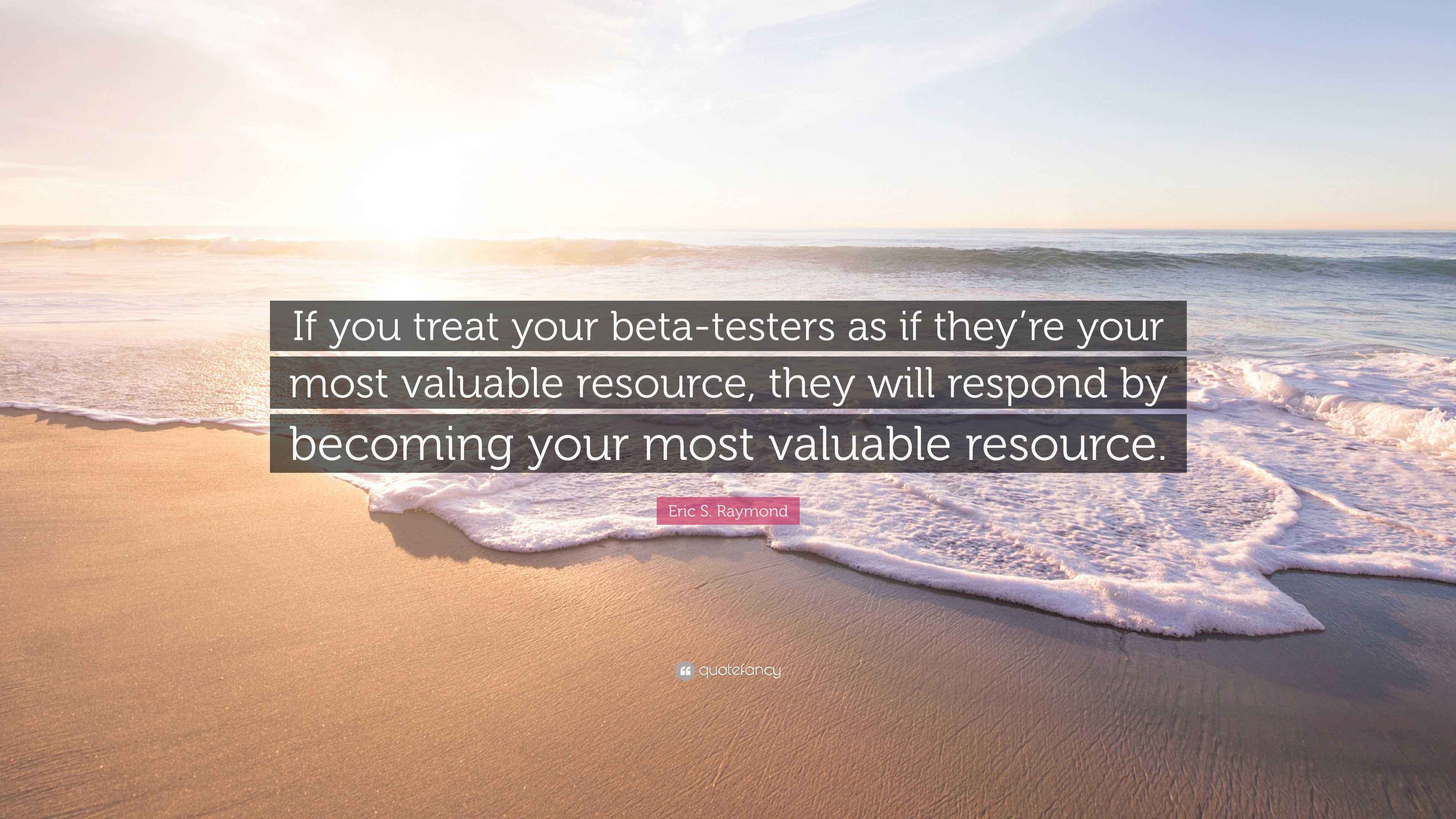 Eric S. Raymond Quote: “If you treat your beta-testers as if they’re ...