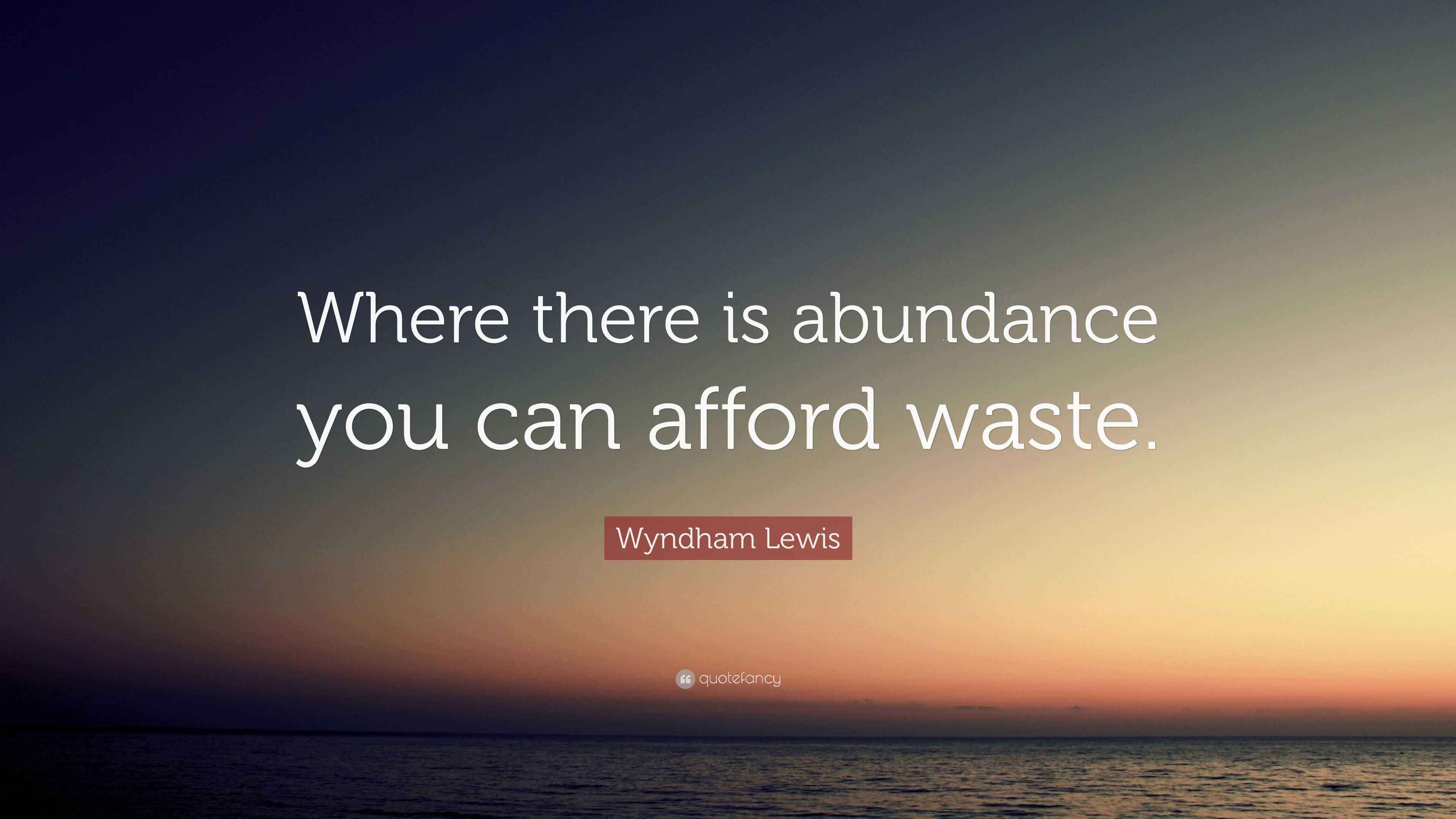 Wyndham Lewis Quote: “Where there is abundance you can afford waste.”