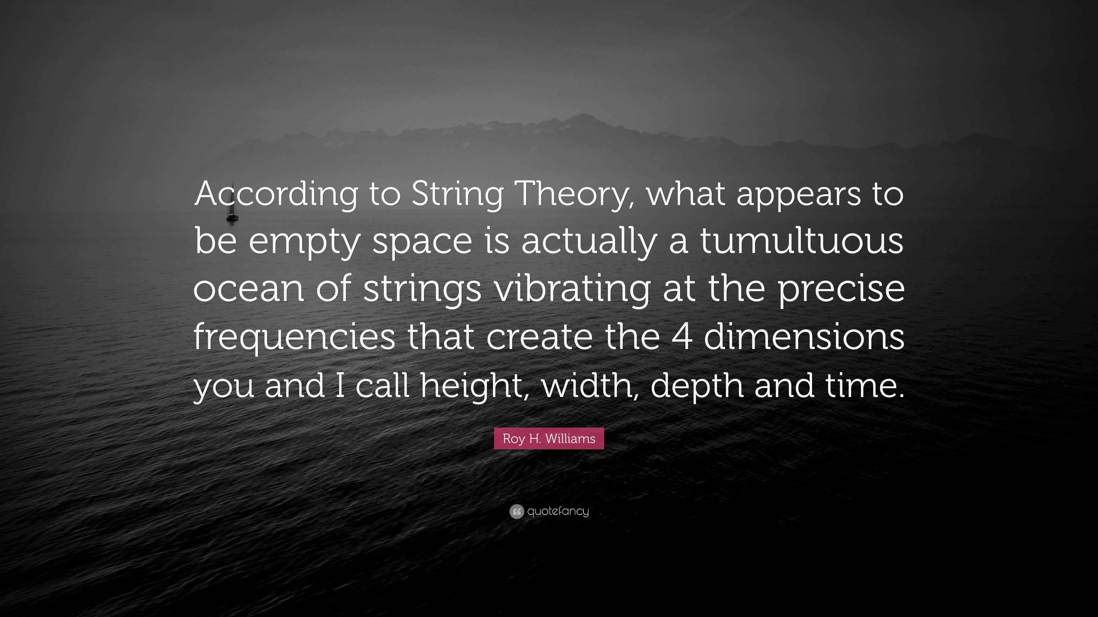 Roy H. Williams Quote: “According to String Theory, what appears to be ...