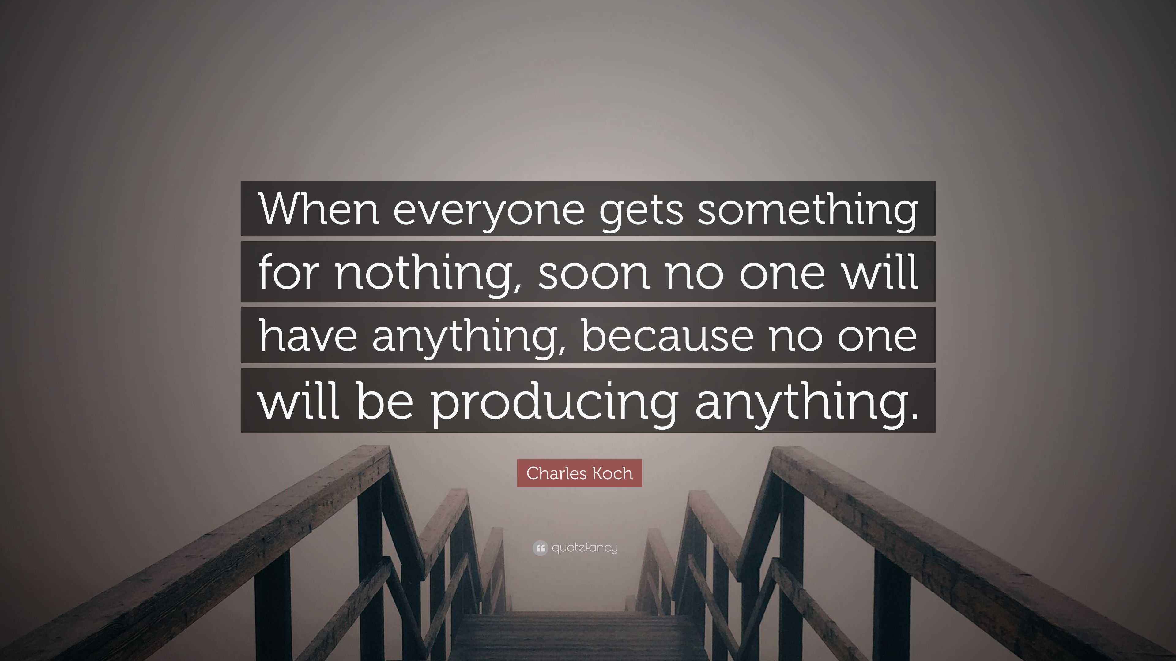 Charles Koch Quote: “When everyone gets something for nothing, soon no ...