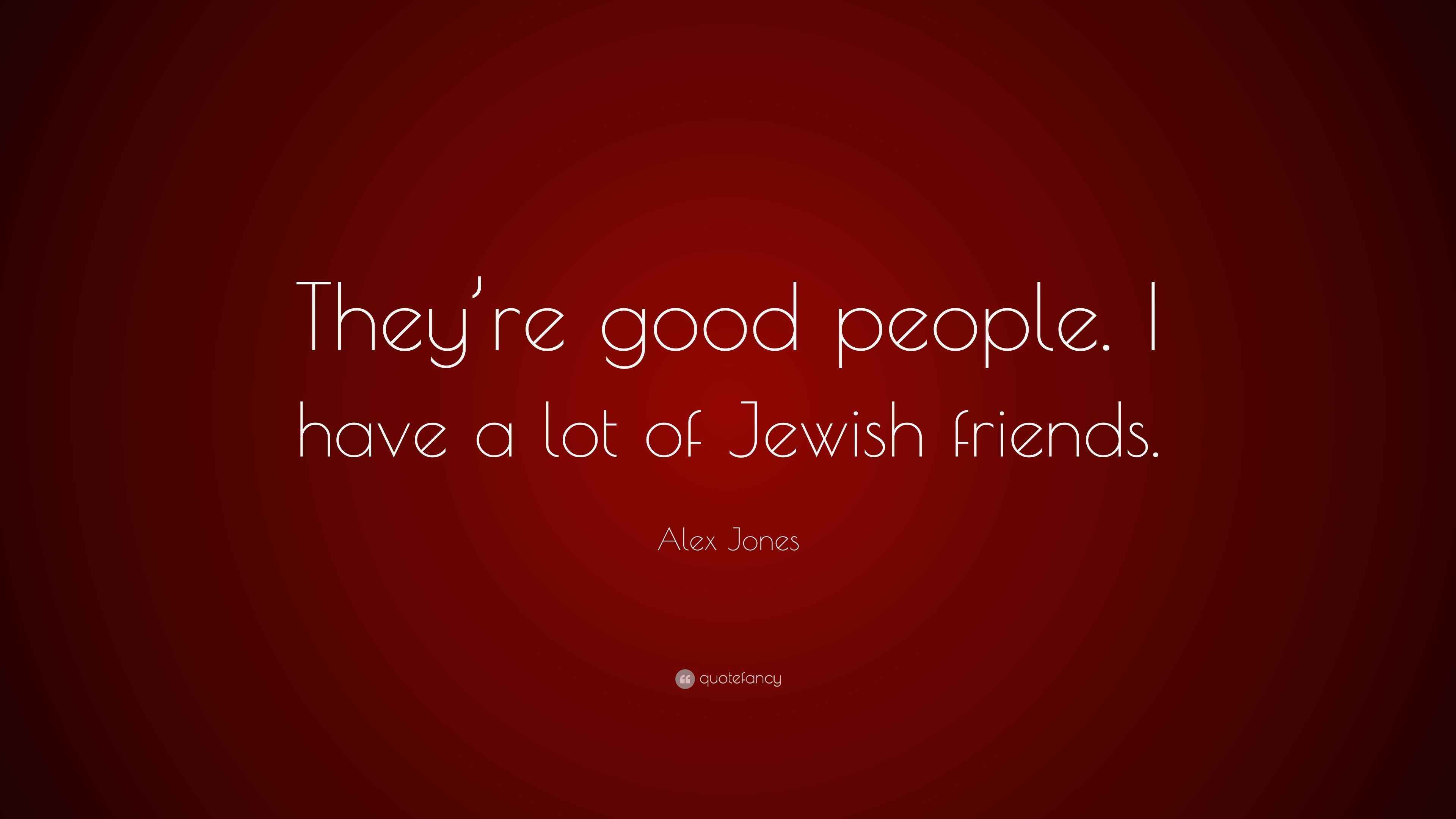 Alex Jones Quote: “They’re good people. I have a lot of Jewish friends.”