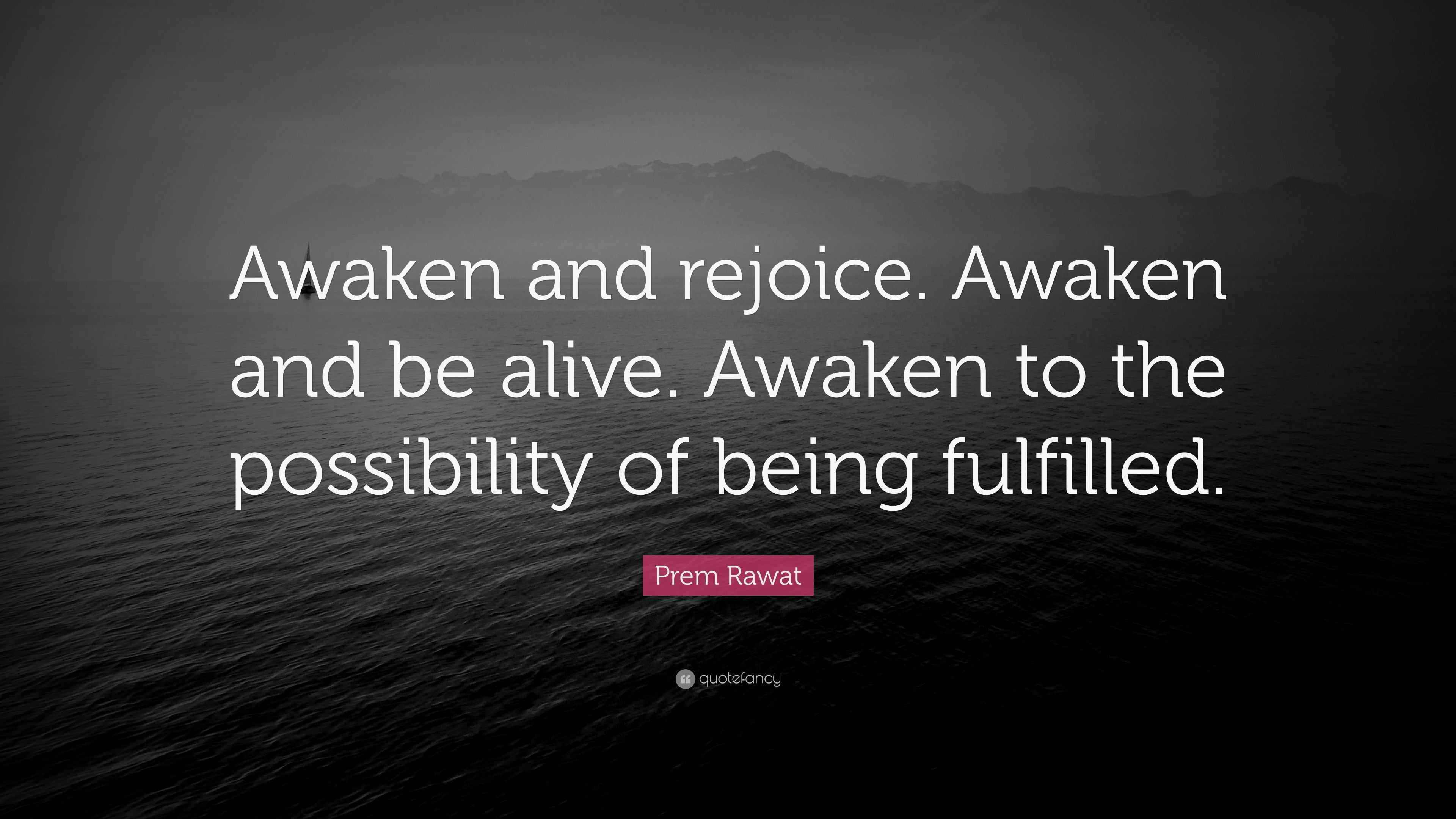Prem Rawat Quote: “Awaken and rejoice. Awaken and be alive. Awaken to ...