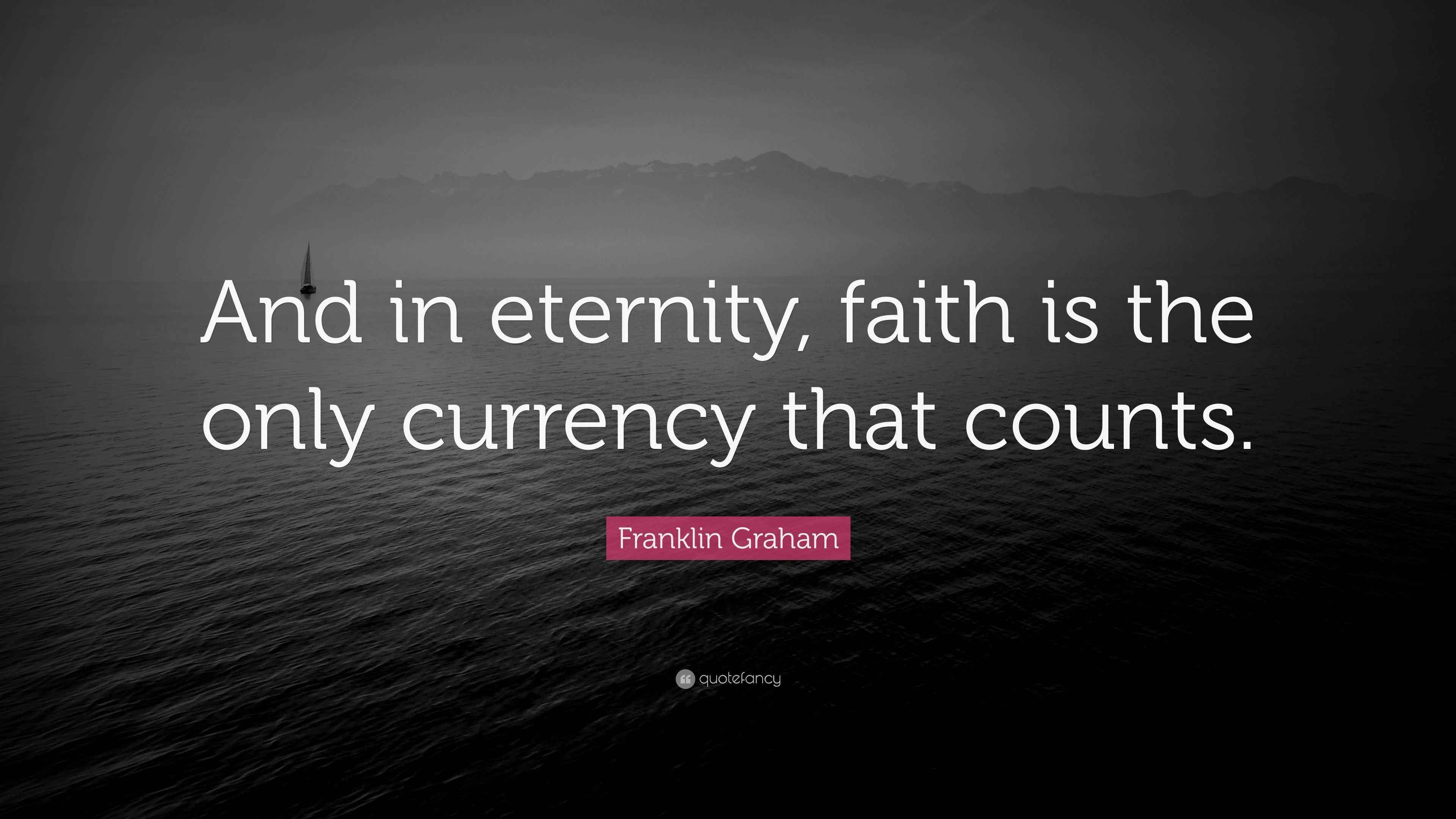 Franklin Graham Quote: “And in eternity, faith is the only currency ...