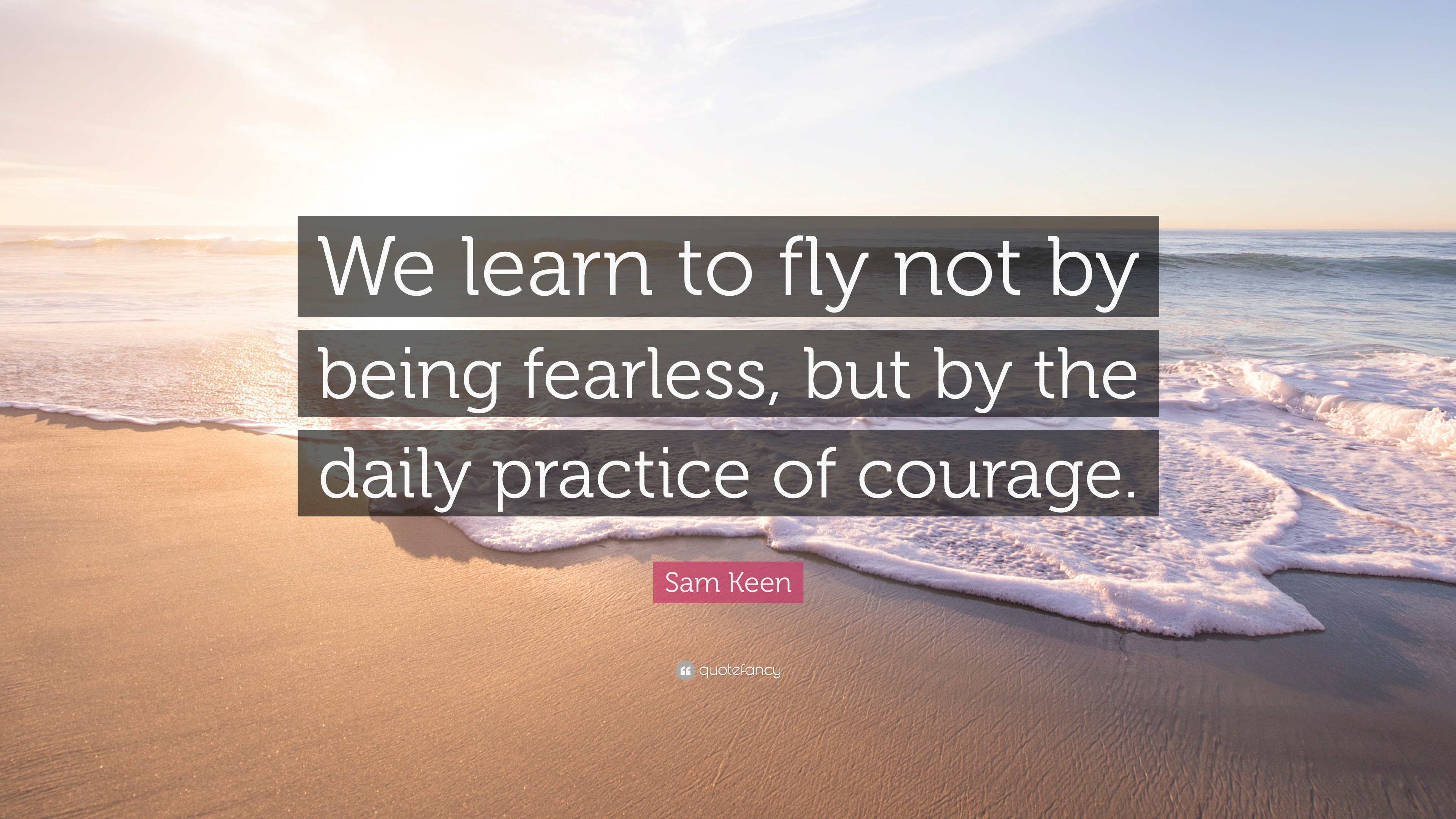 Sam Keen Quote: “We learn to fly not by being fearless, but by the ...