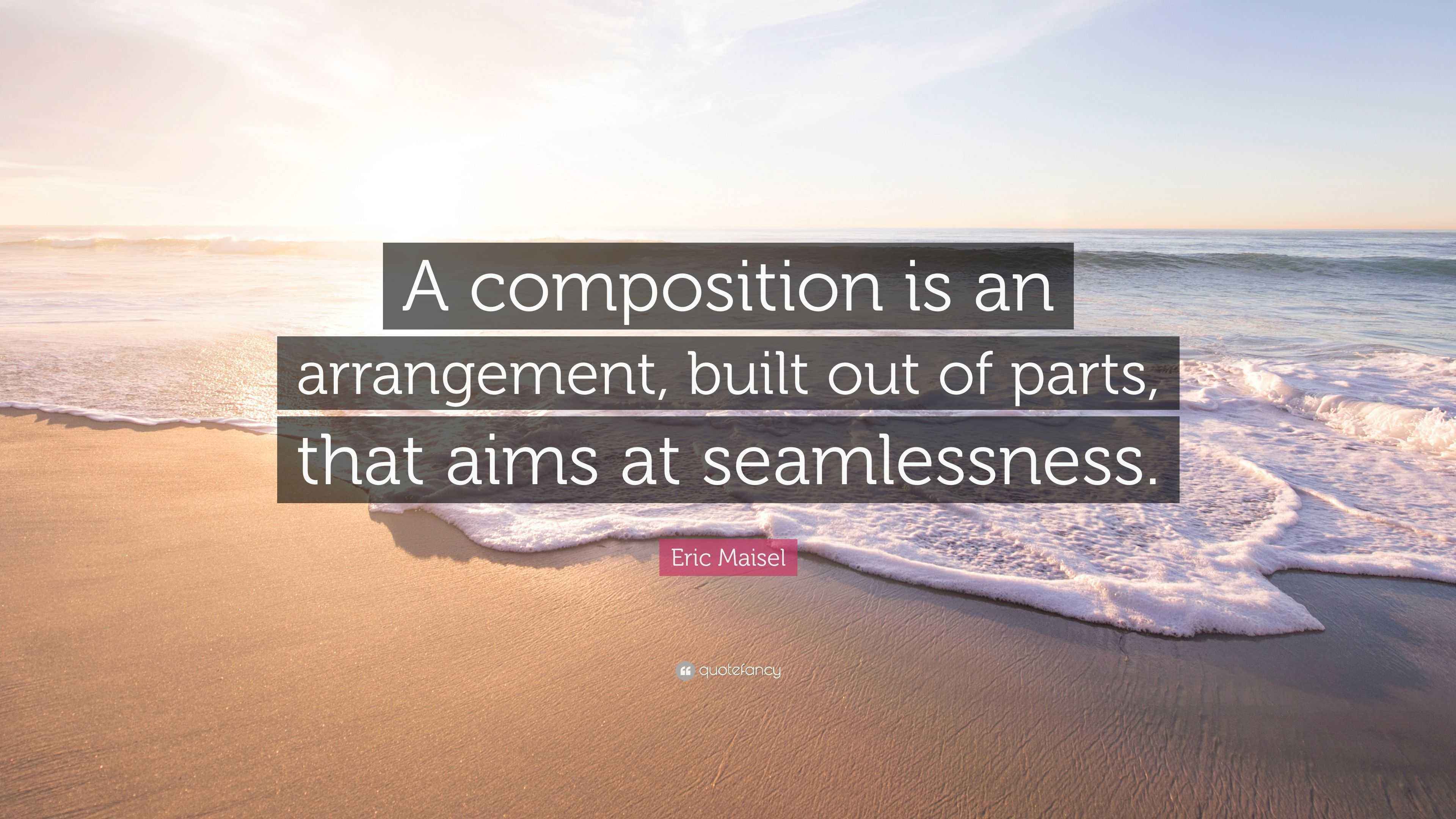 Eric Maisel Quote: “A composition is an arrangement, built out of parts ...
