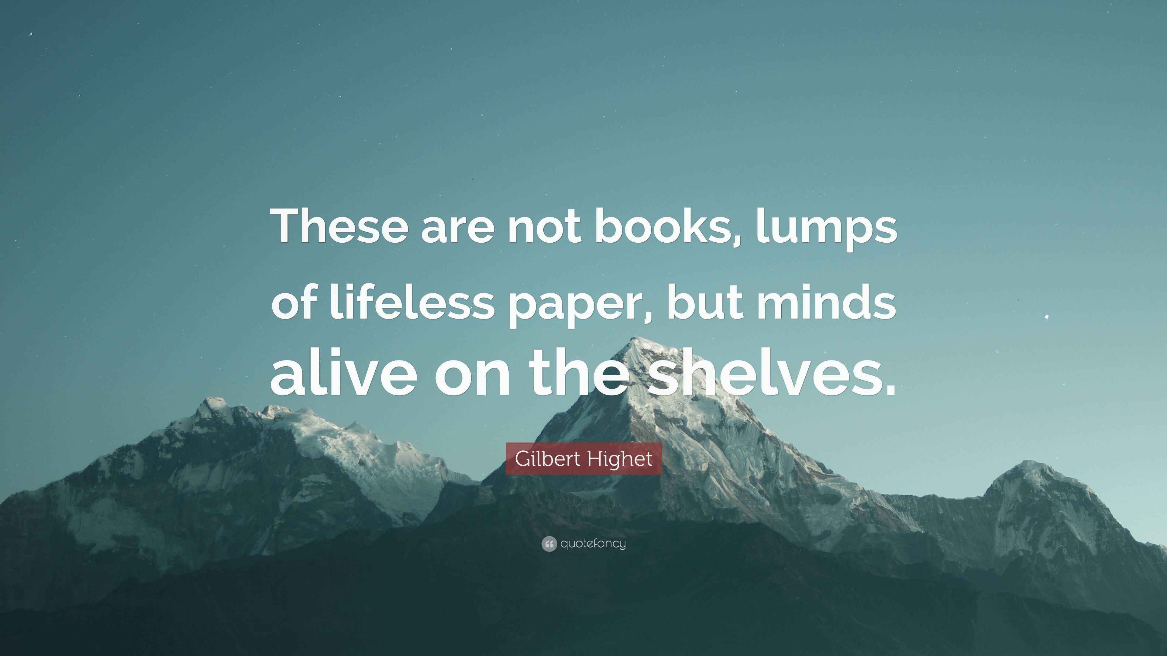 Gilbert Highet Quote: “These are not books, lumps of lifeless paper ...
