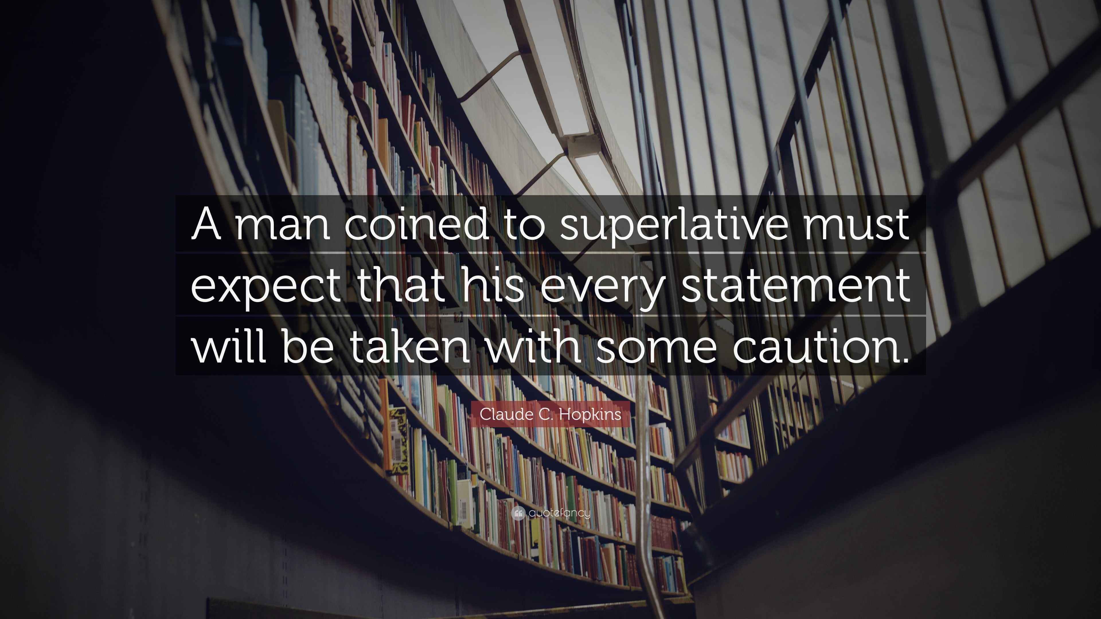 Claude C. Hopkins Quote: “A man coined to superlative must expect that ...