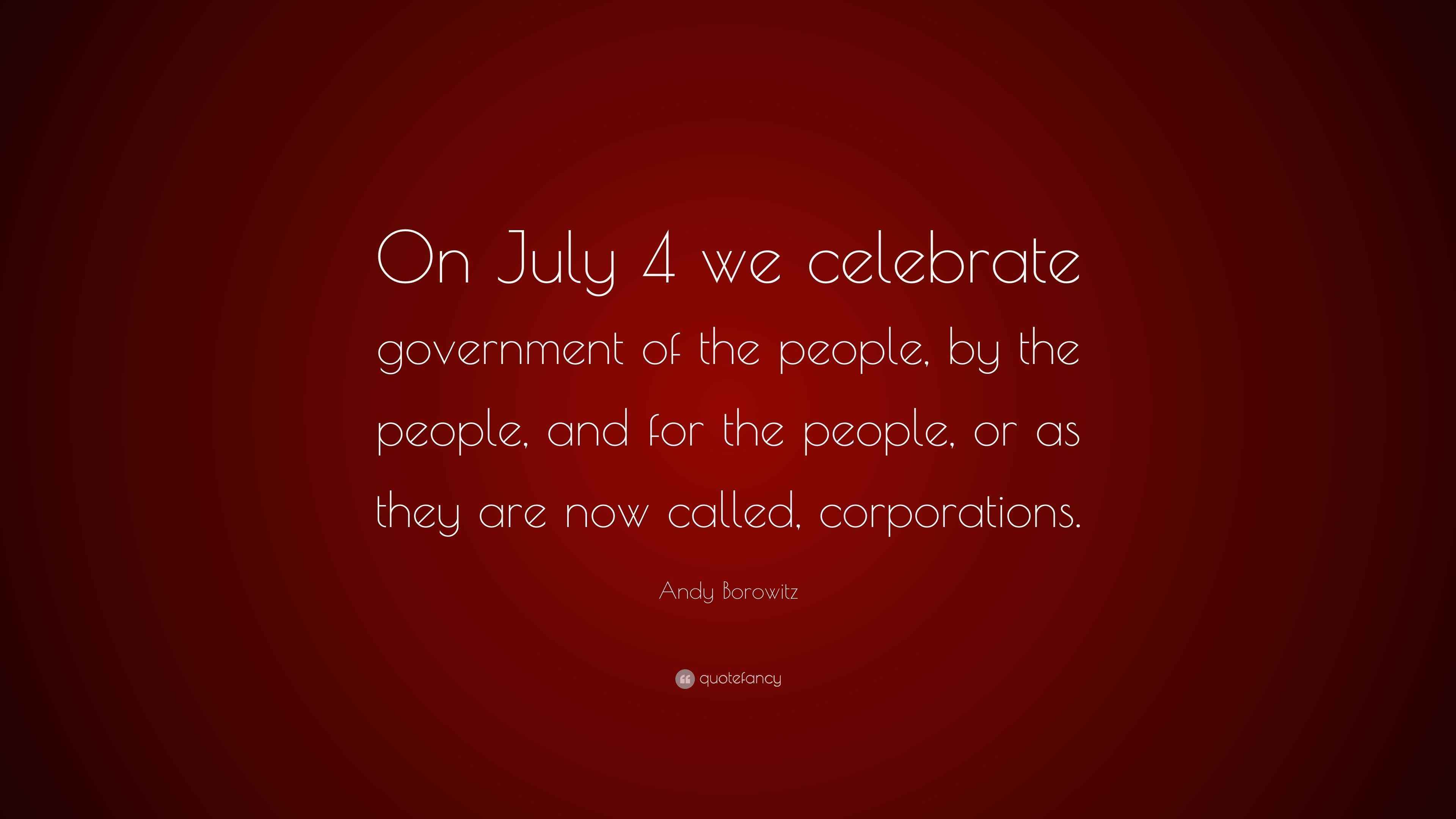 Andy Borowitz Quote: “On July 4 we celebrate government of the people ...