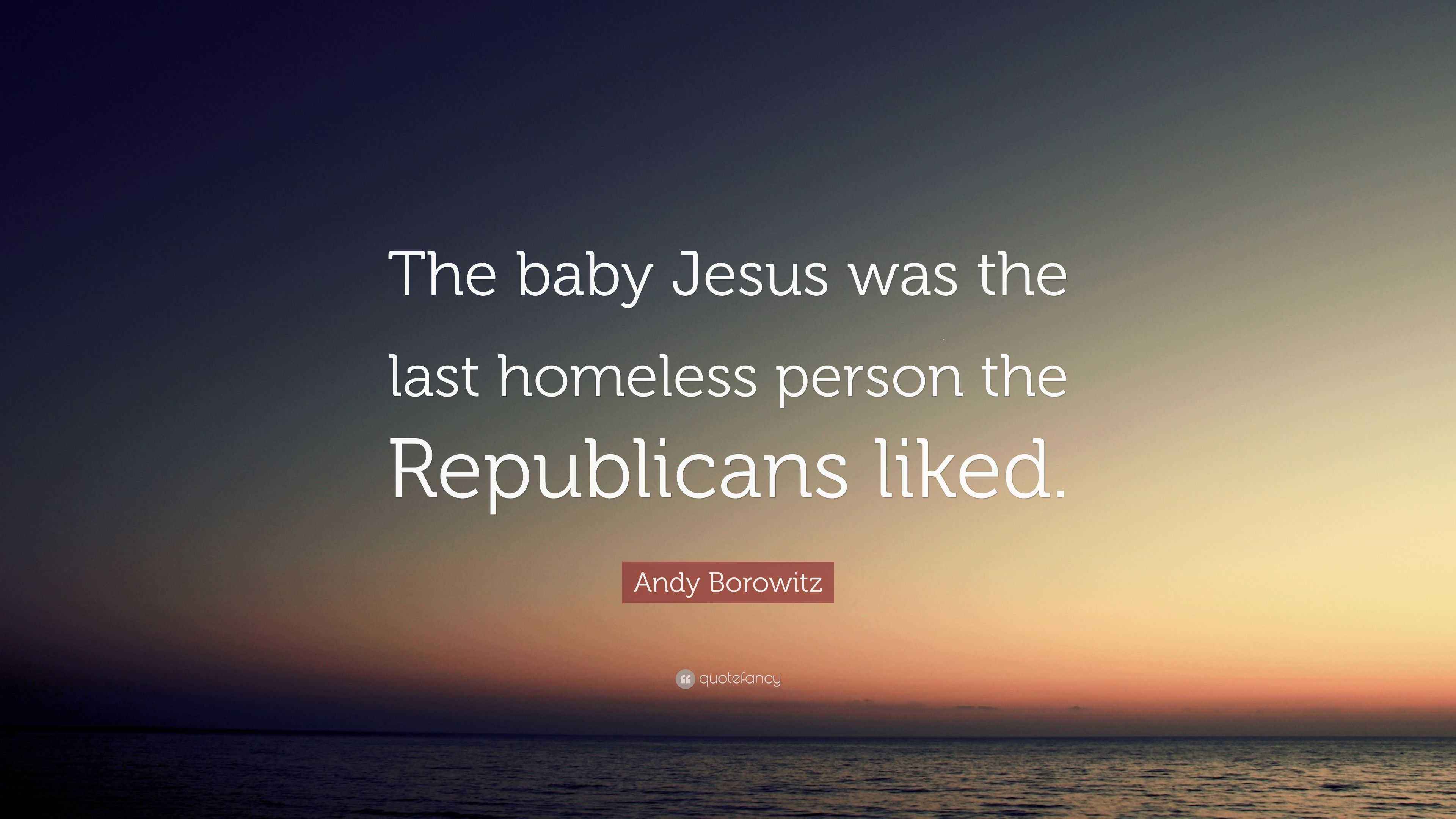 Andy Borowitz Quote: “The baby Jesus was the last homeless person the ...