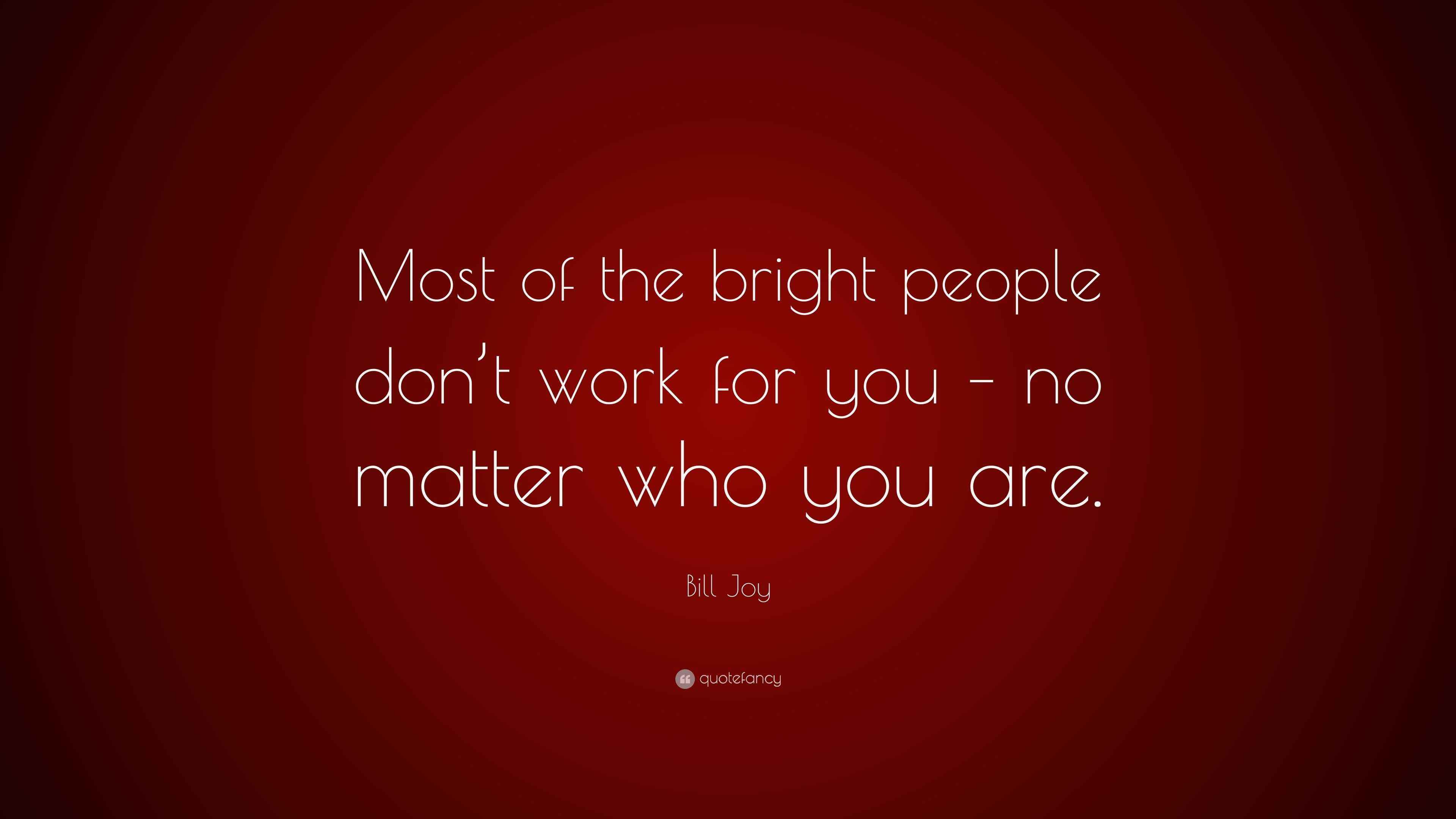 Bill Joy Quote: “Most of the bright people don’t work for you – no ...