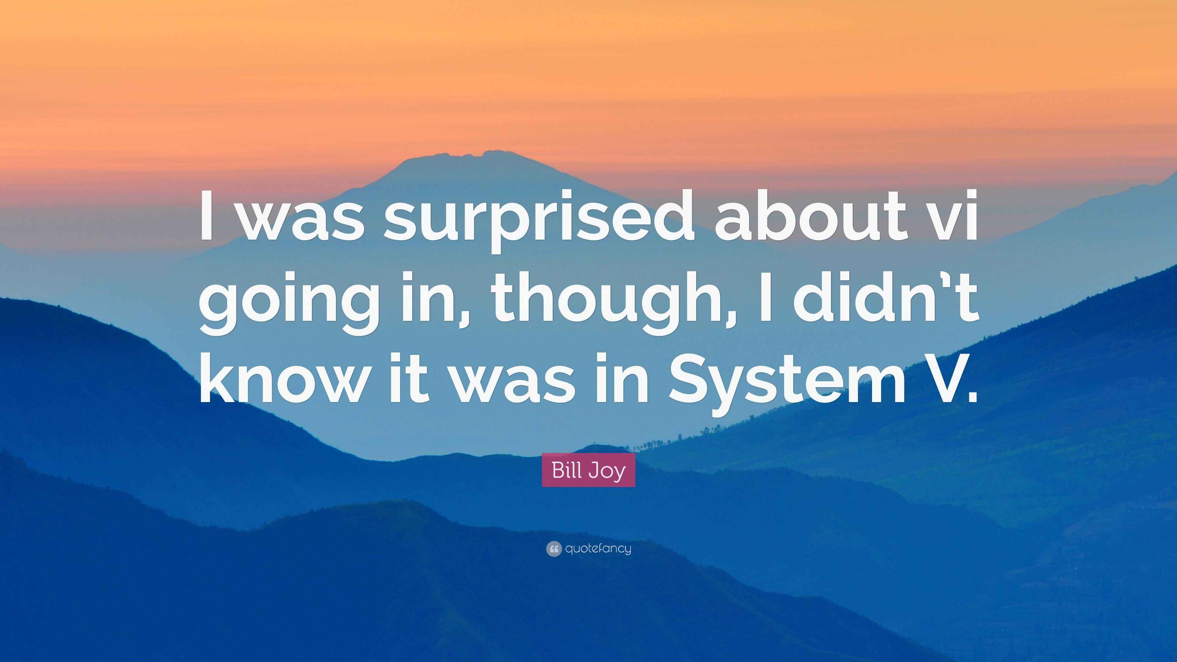 Bill Joy Quote: “I was surprised about vi going in, though, I didn’t ...
