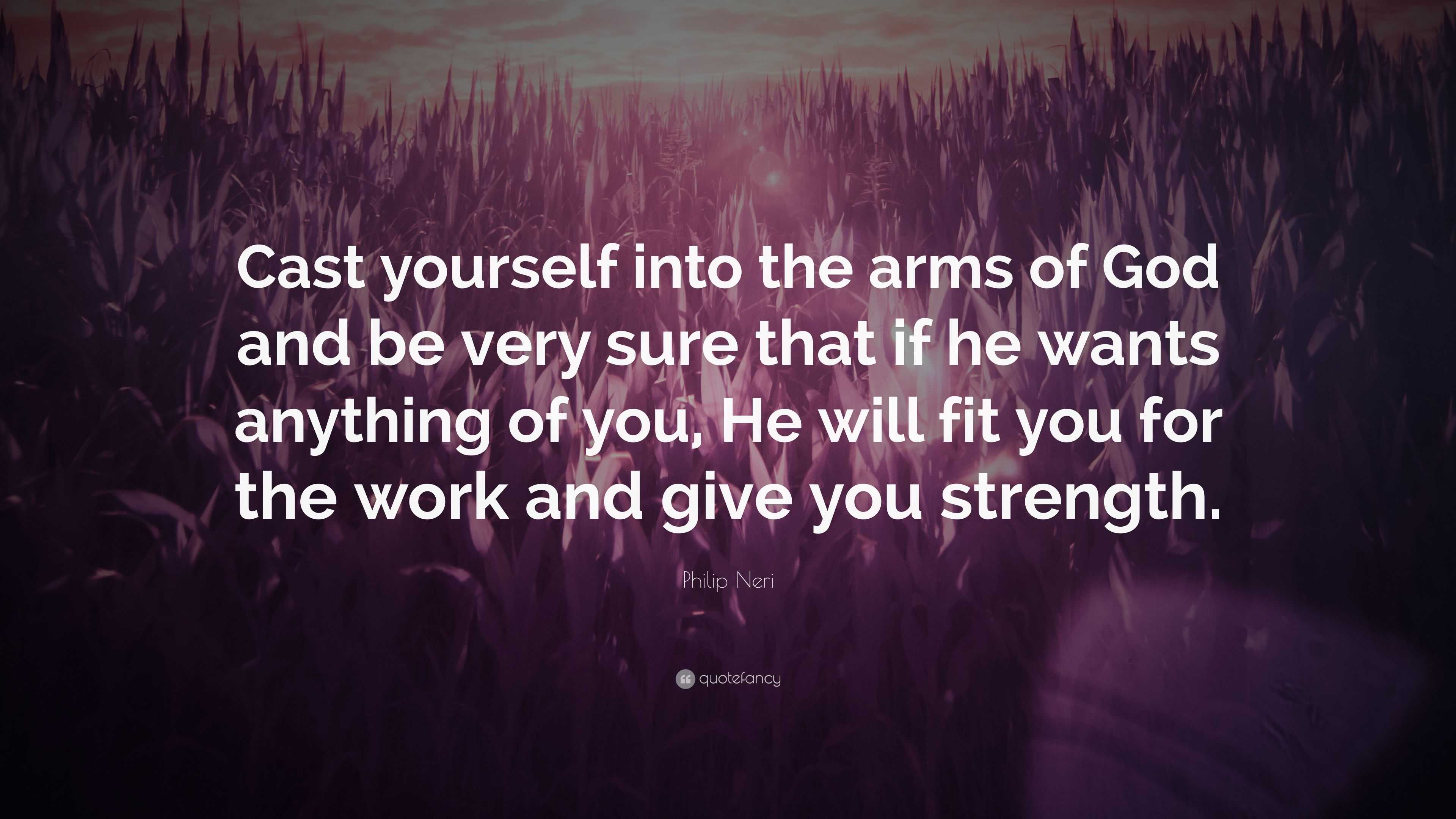 Philip Neri Quote: “Cast yourself into the arms of God and be very sure ...