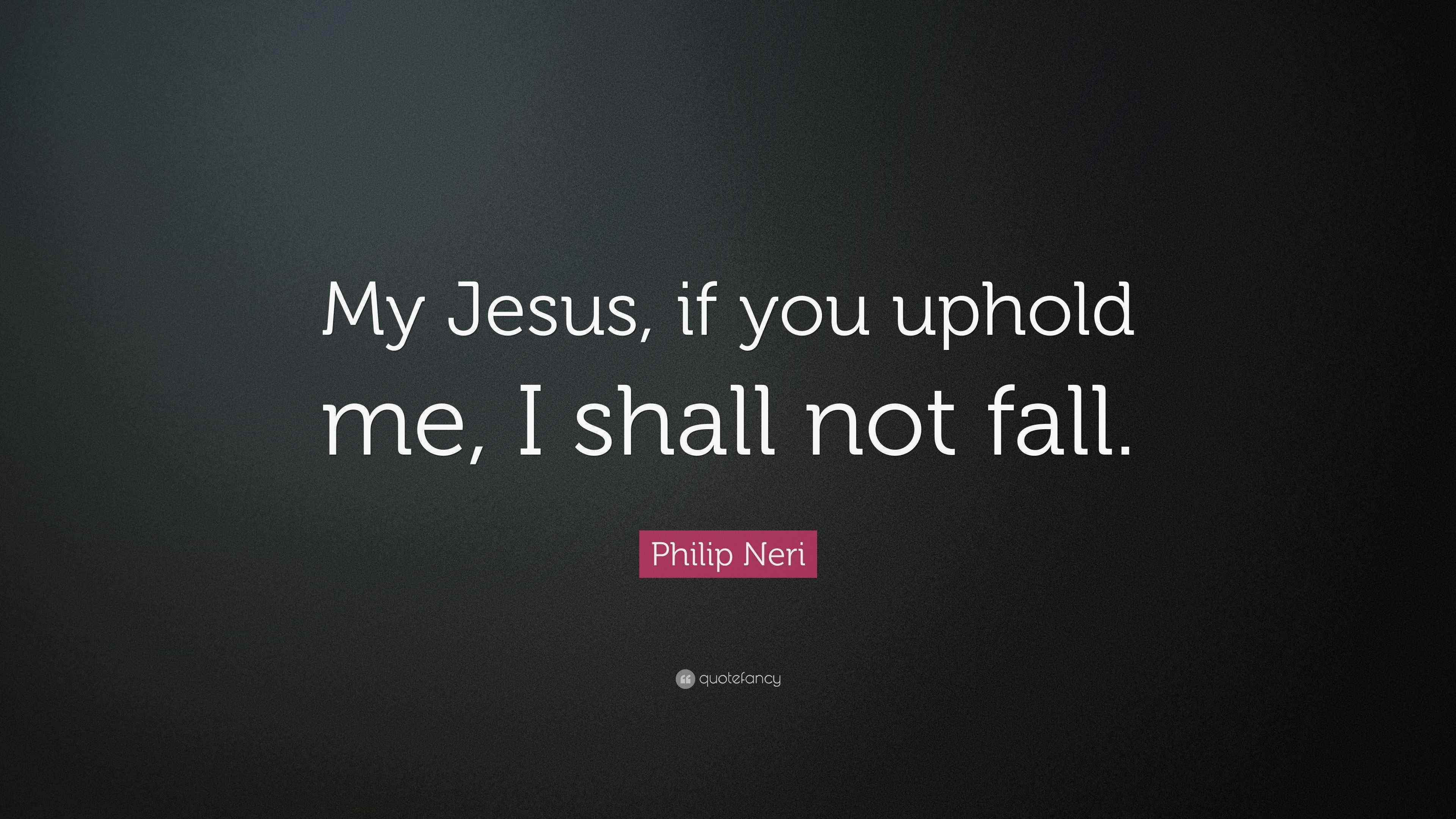 Philip Neri Quote: “My Jesus, if you uphold me, I shall not fall.”