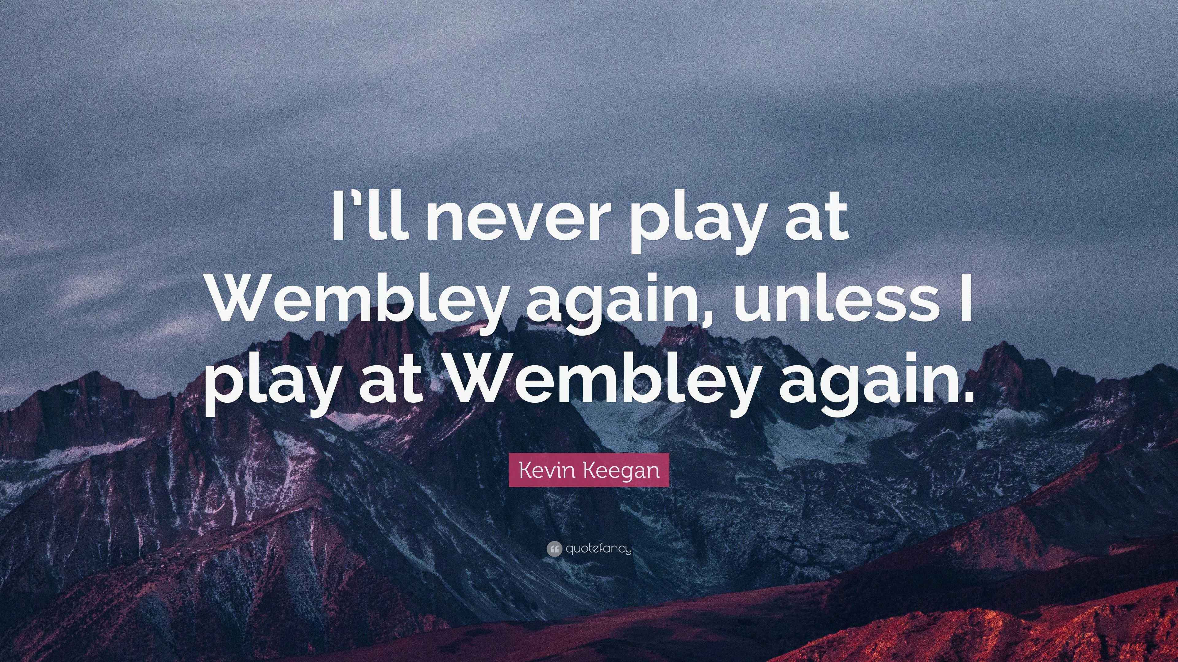 Kevin Keegan Quote: “I’ll never play at Wembley again, unless I play at ...