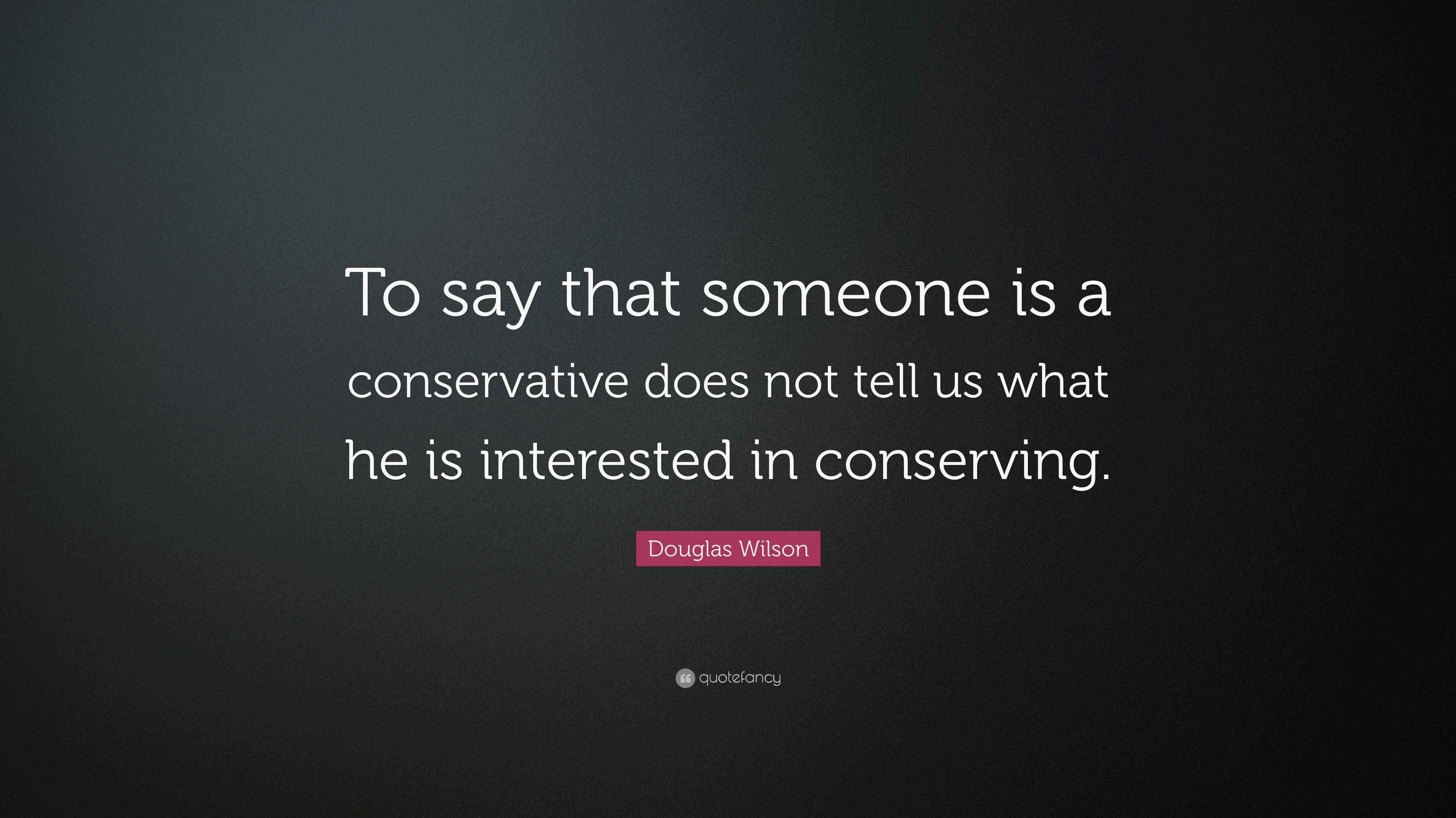 Douglas Wilson Quote: “To say that someone is a conservative does not ...