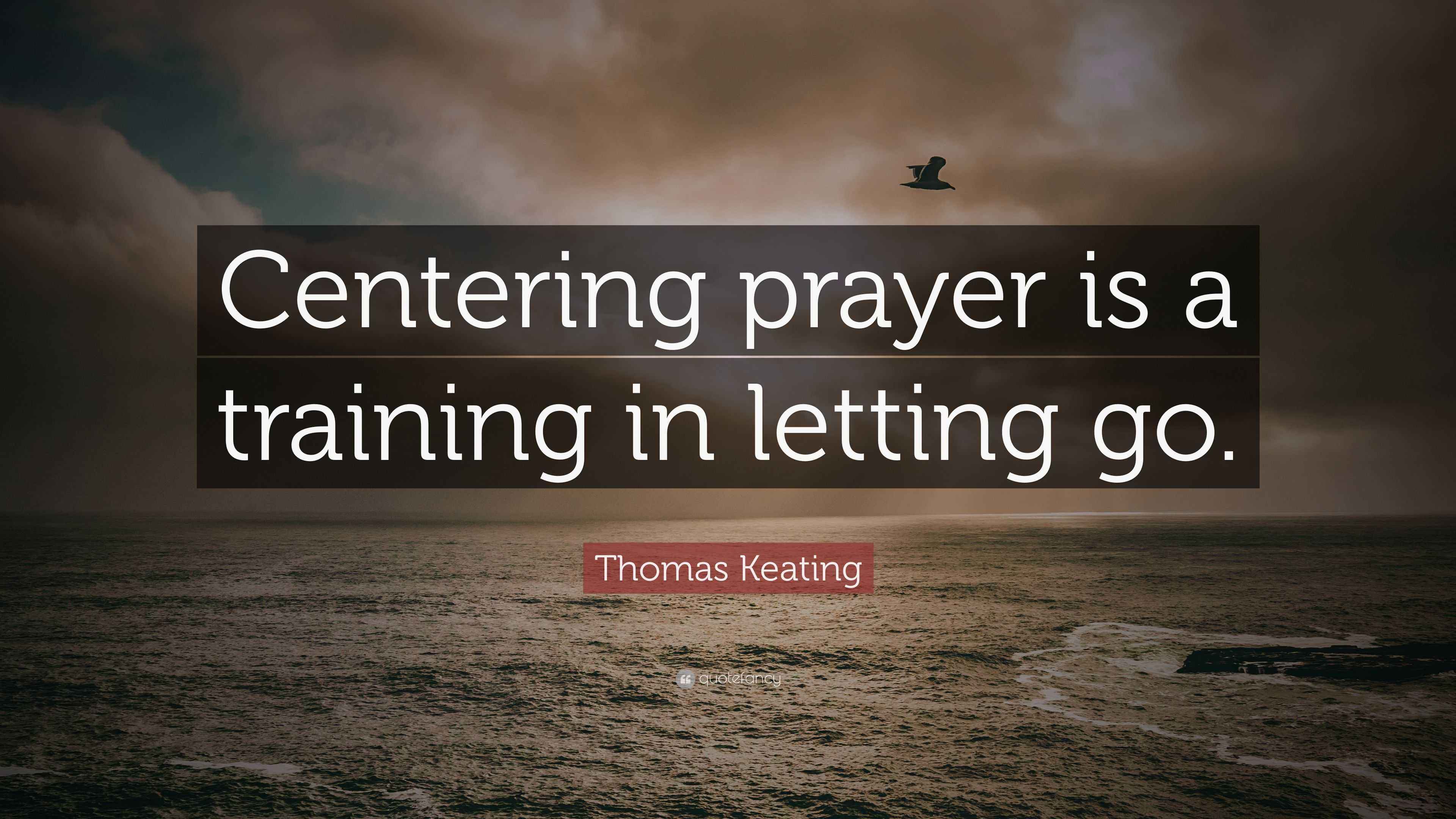 Thomas Keating Quote: “Centering prayer is a training in letting go.”