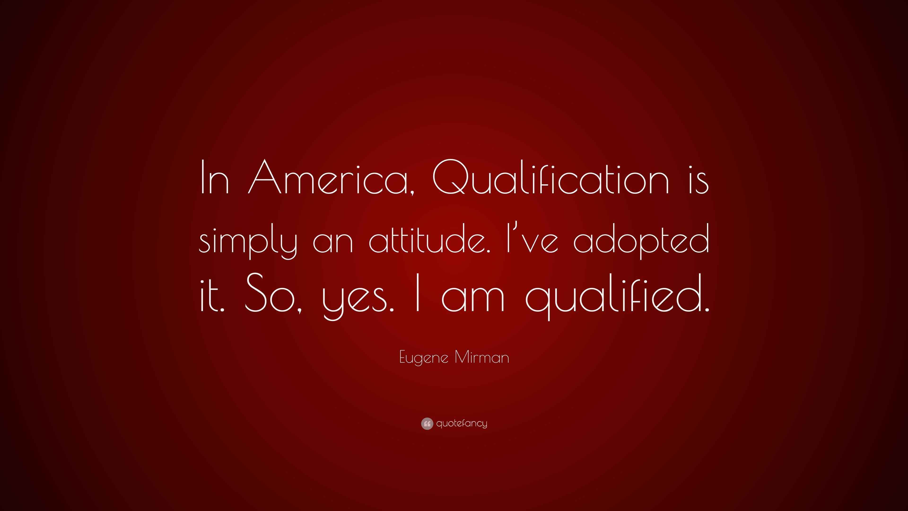 Eugene Mirman Quote: “In America, Qualification is simply an attitude ...
