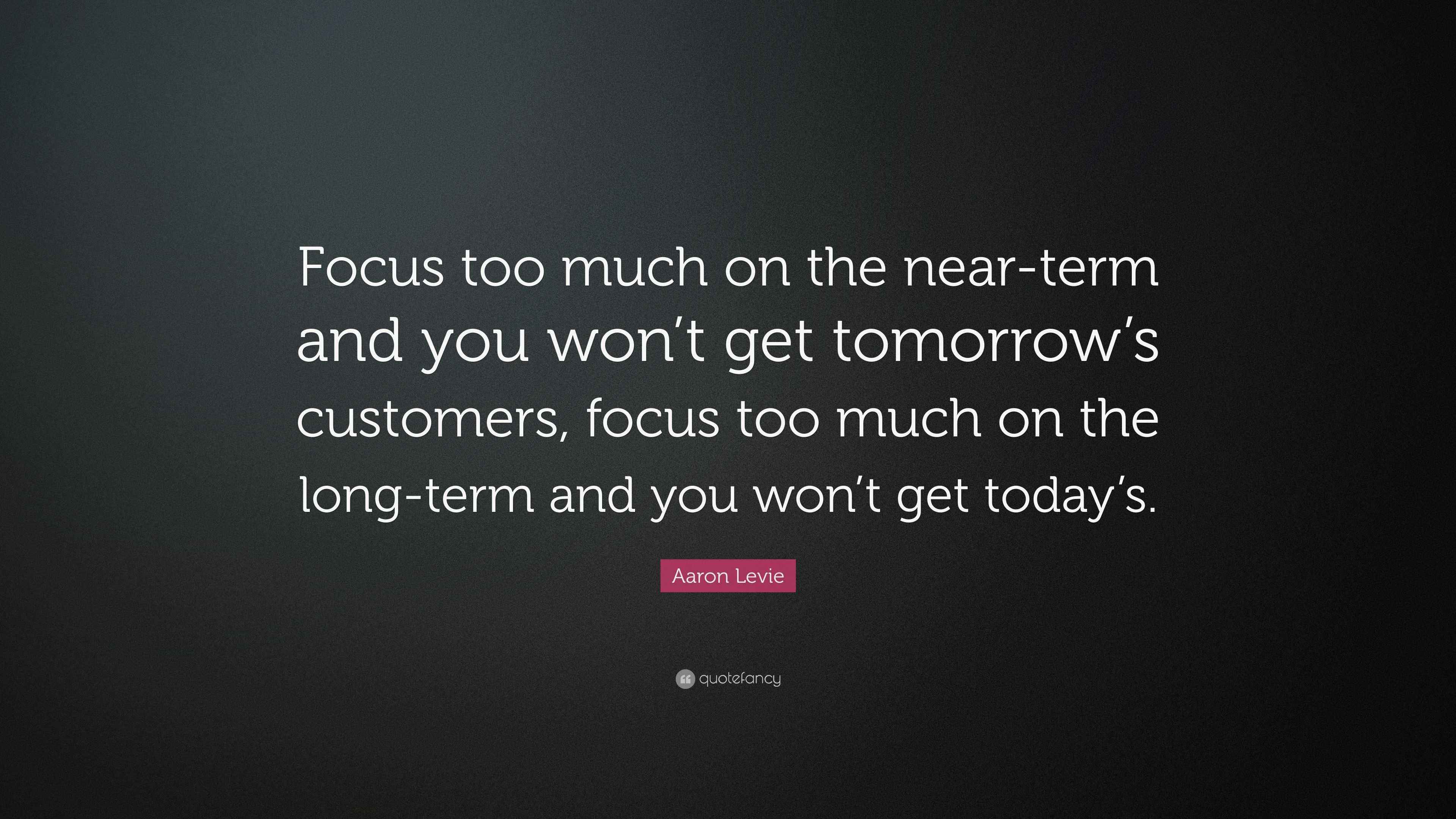 Aaron Levie Quote: “Focus too much on the near-term and you won’t get ...