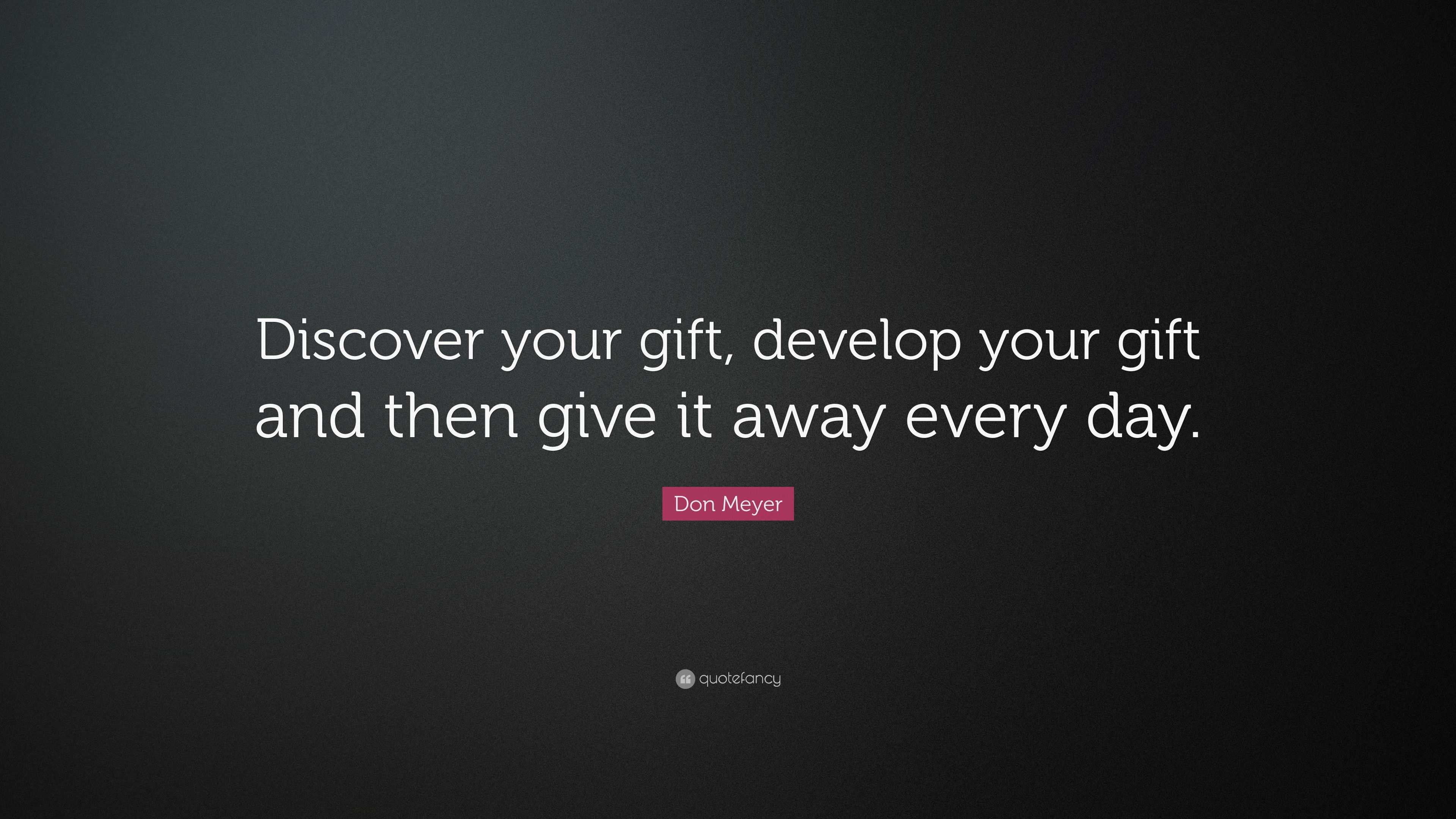 Don Meyer Quote: “Discover your gift, develop your gift and then give ...