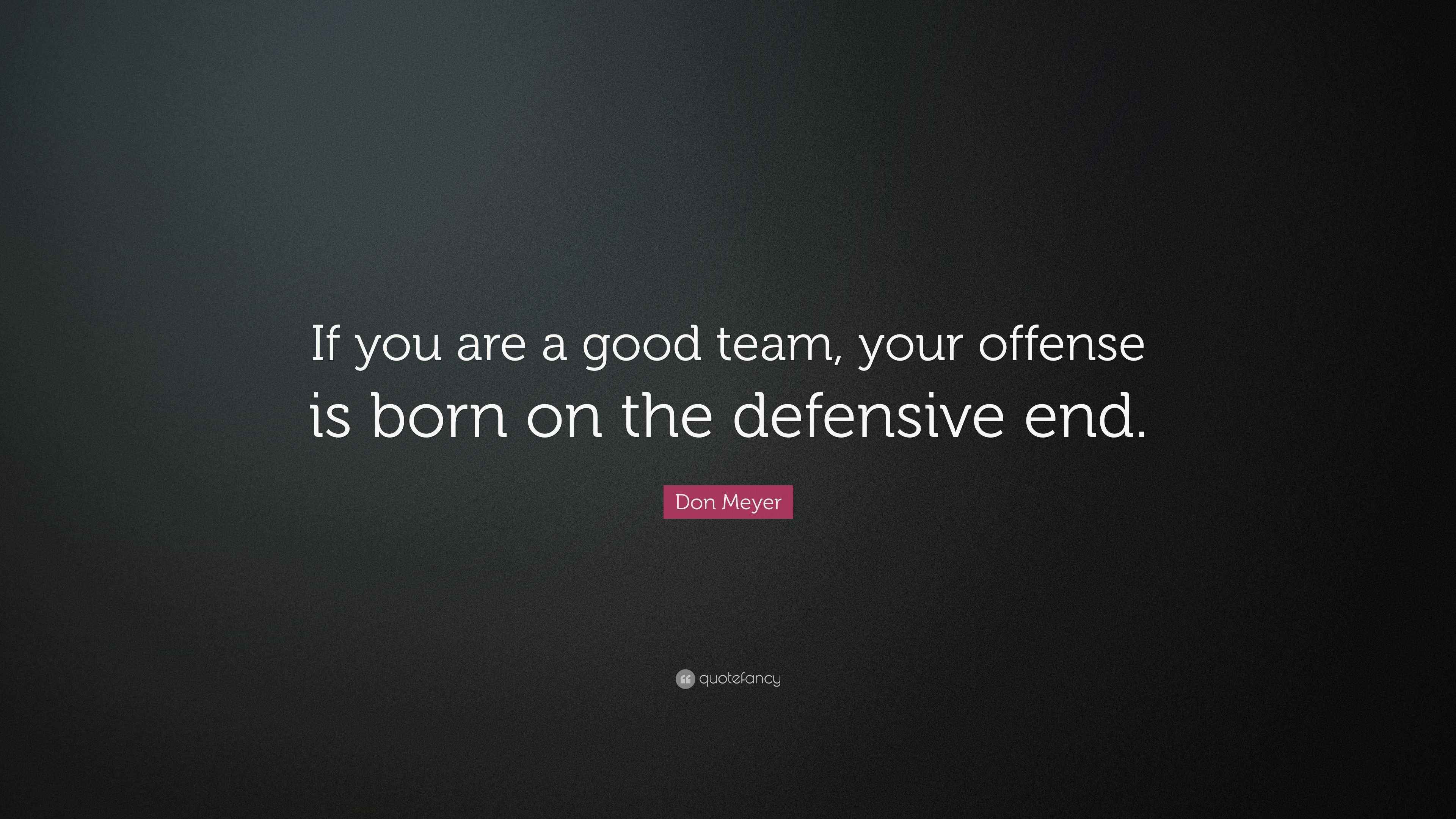Don Meyer Quote: “If you are a good team, your offense is born on the ...