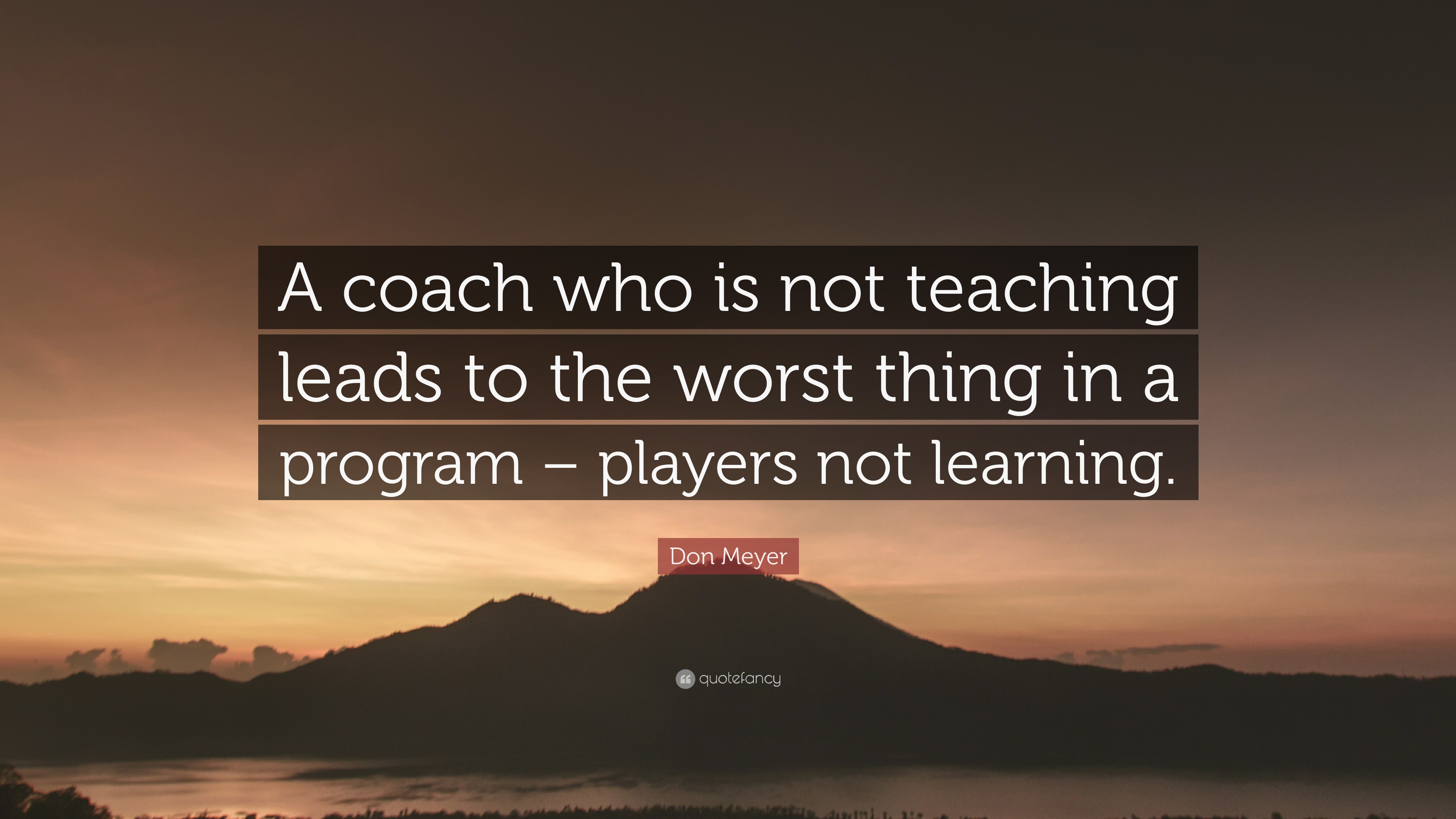 Don Meyer Quote: “A coach who is not teaching leads to the worst thing ...