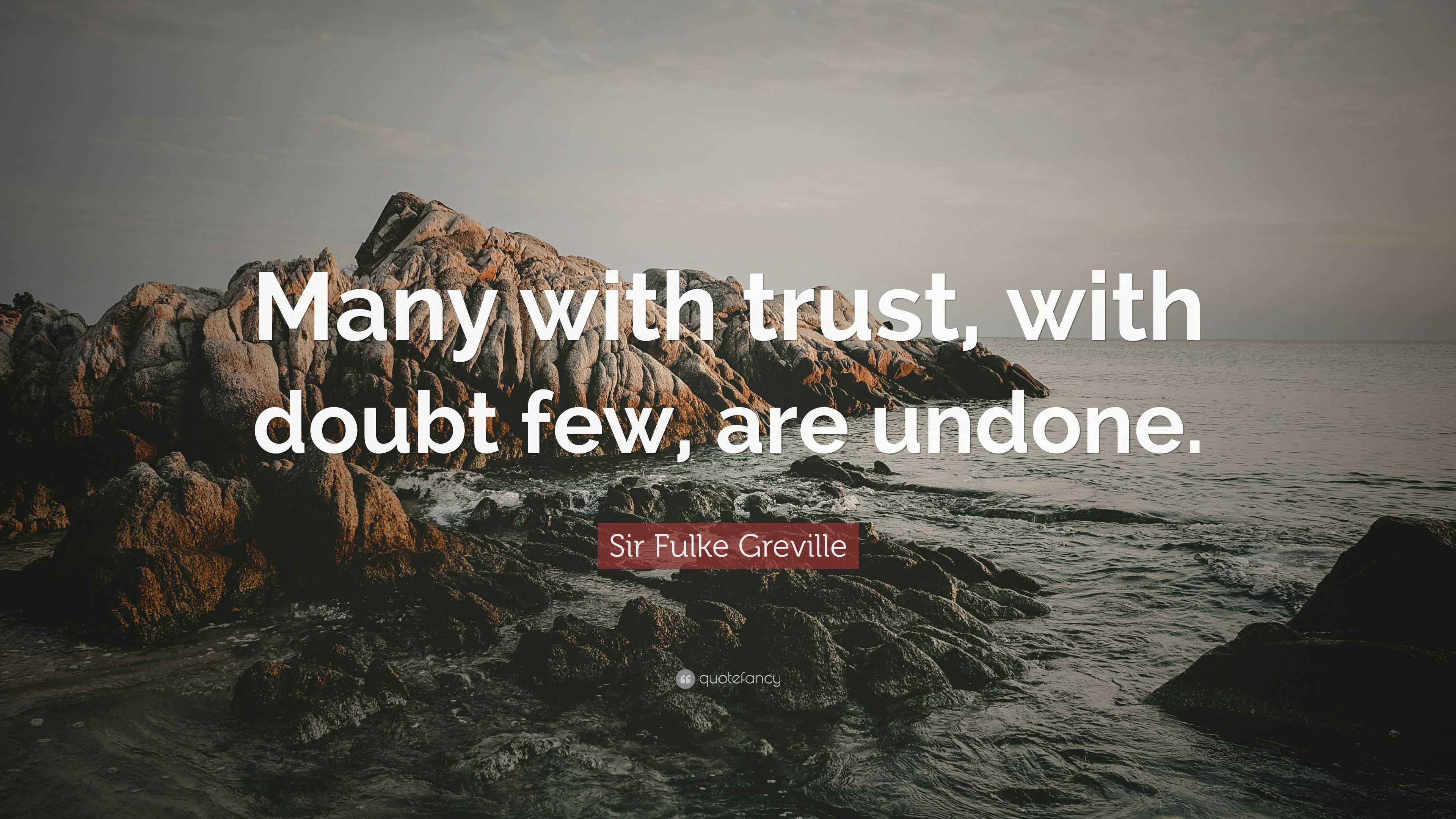 Sir Fulke Greville Quote: “Many with trust, with doubt few, are undone.”