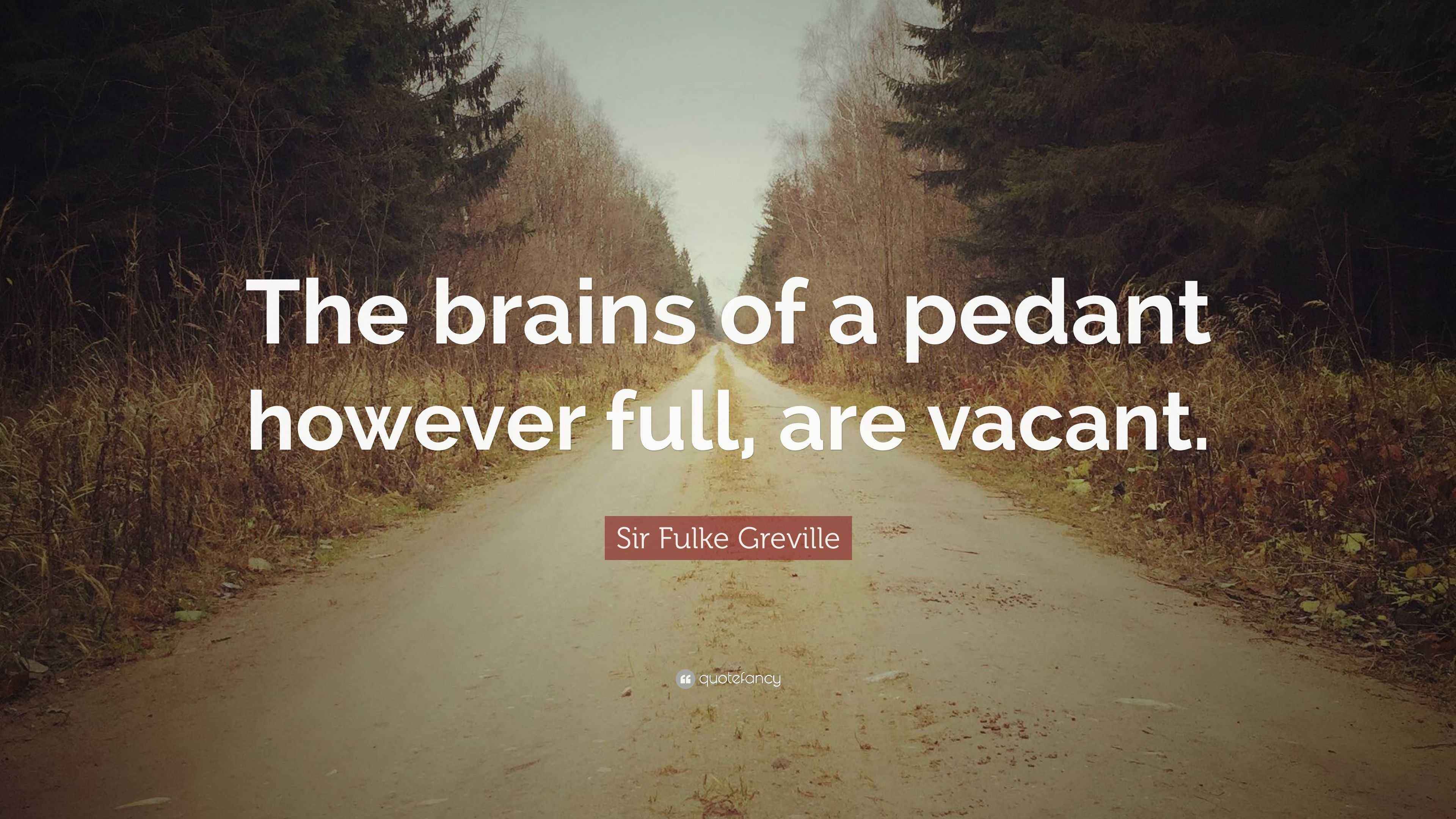 Sir Fulke Greville Quote: “The brains of a pedant however full, are ...