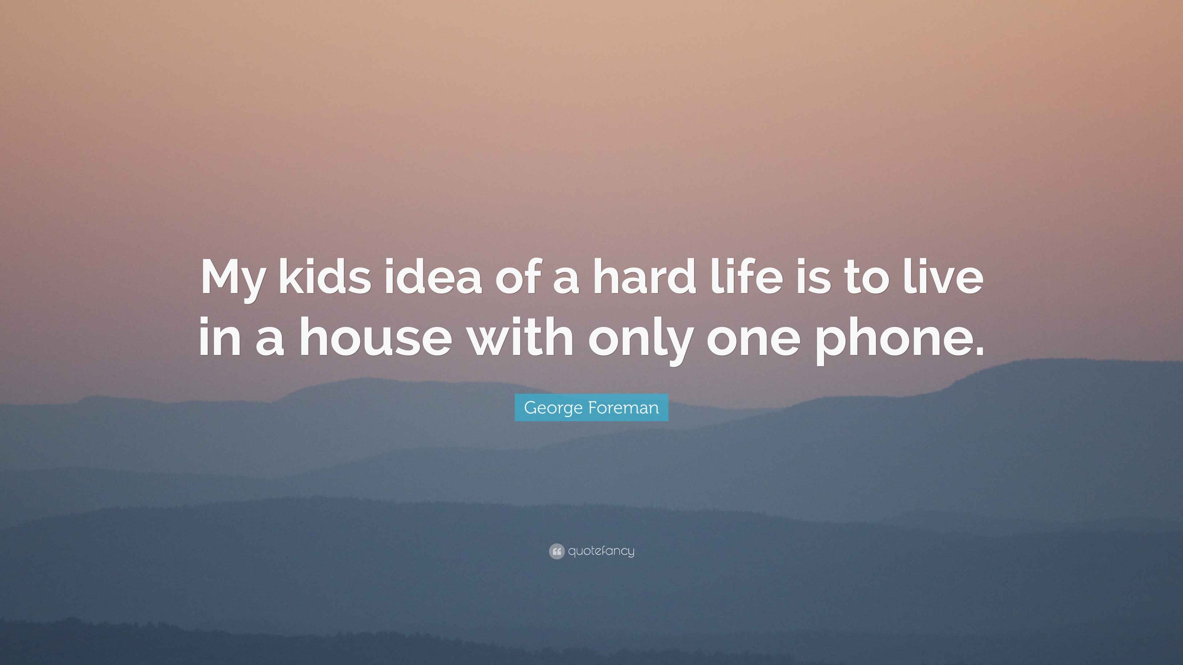 George Foreman Quote: “My kids idea of a hard life is to live in a ...
