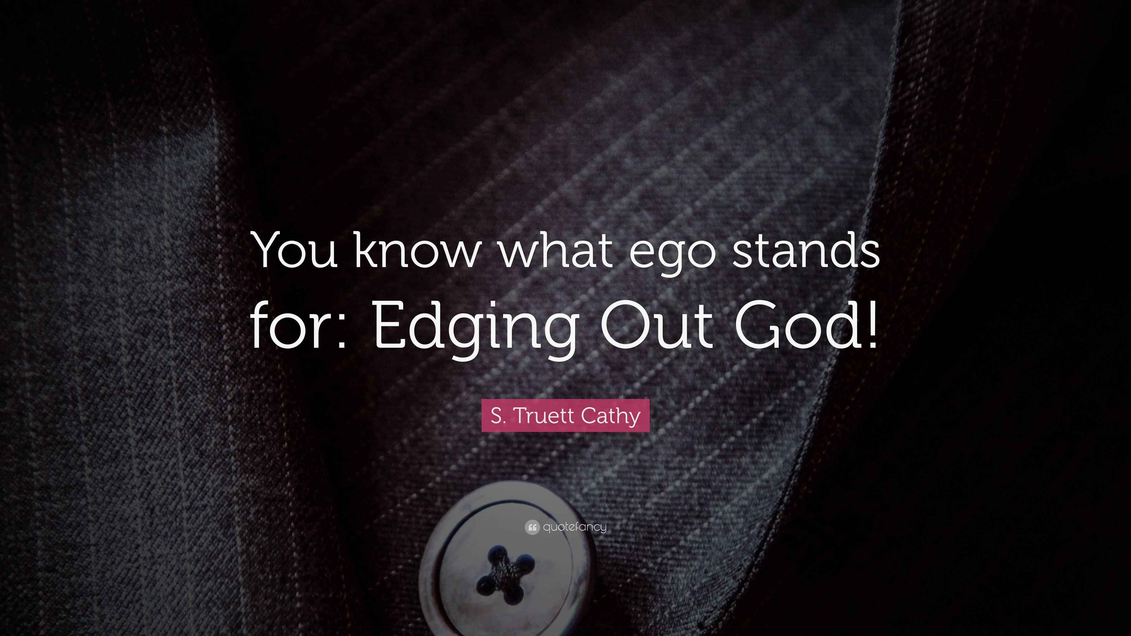 S. Truett Cathy Quote: “You know what ego stands for: Edging Out God!”