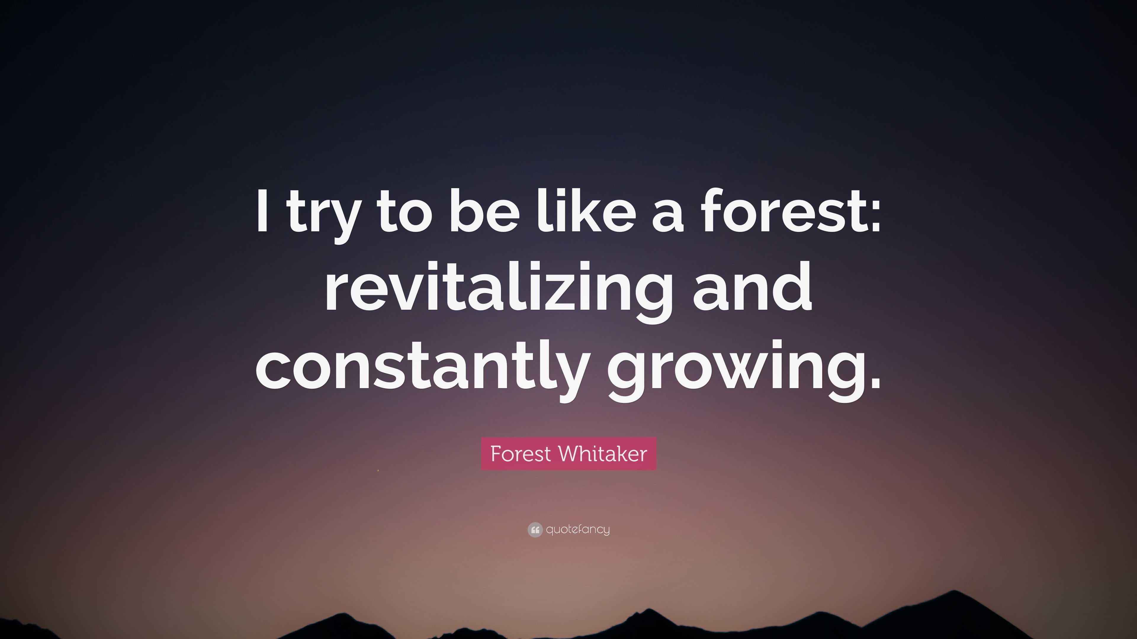 Forest Whitaker Quote: “I try to be like a forest: revitalizing and ...