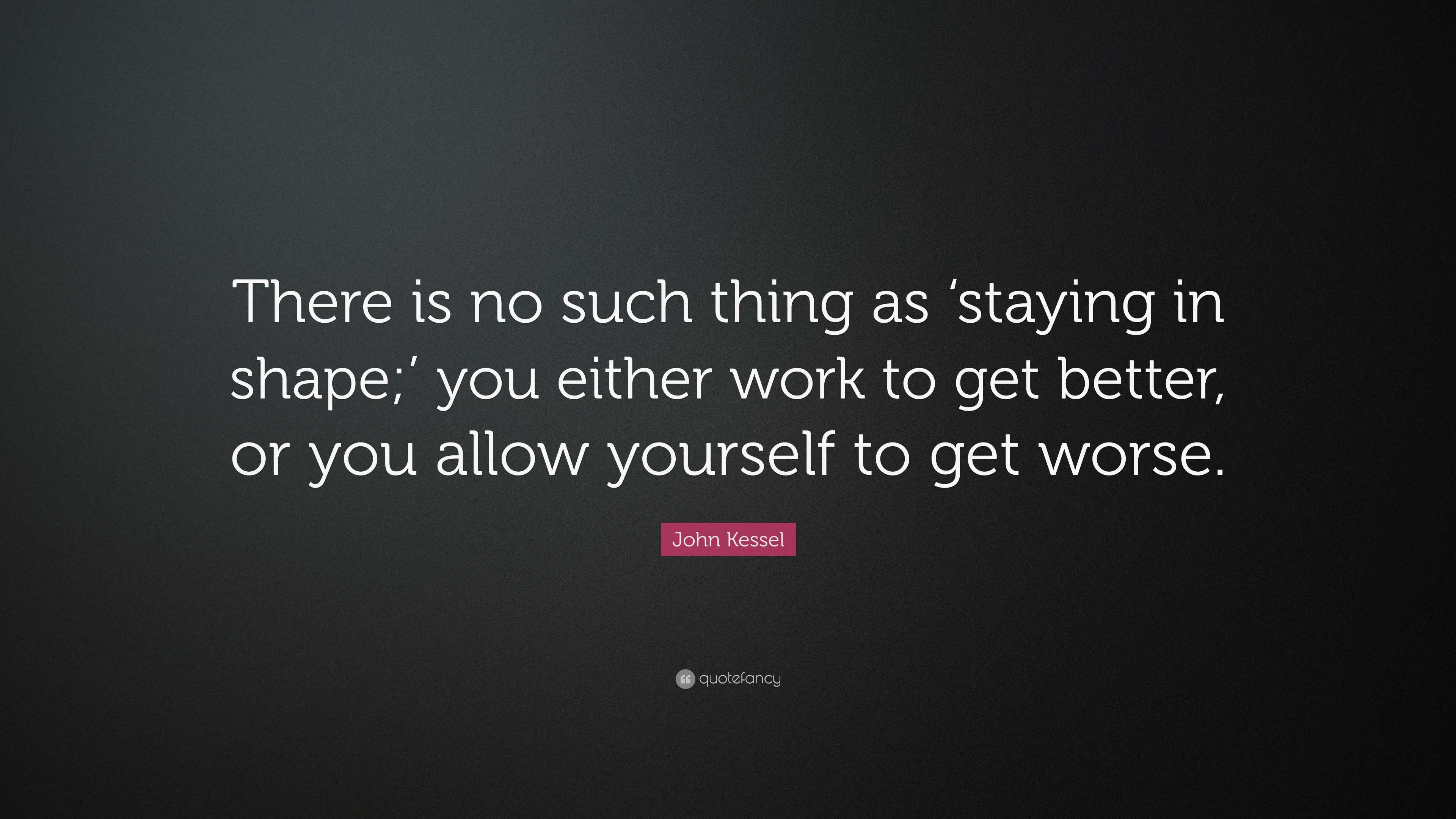 John Kessel Quote: “There is no such thing as ‘staying in shape;’ you ...