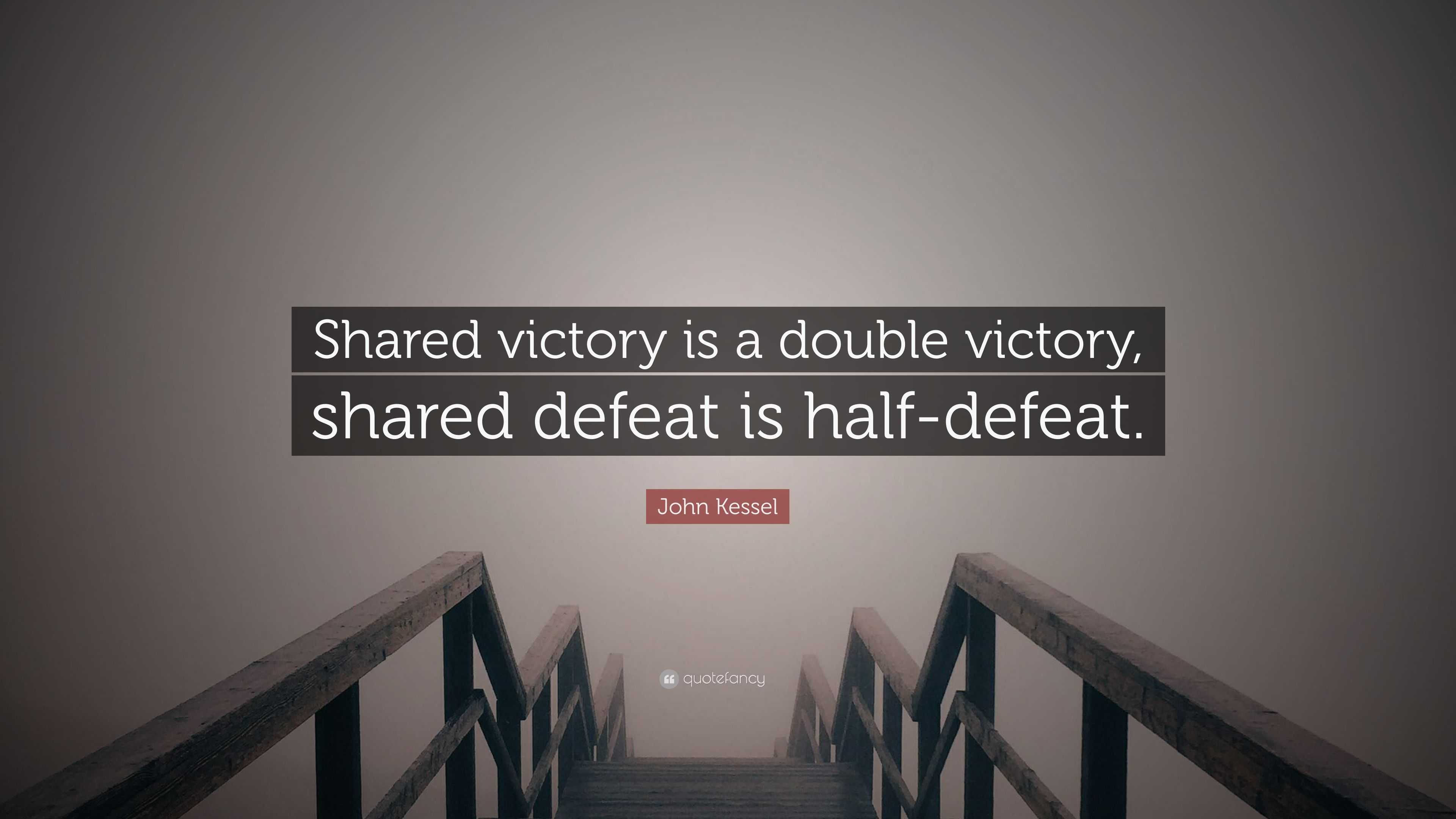 John Kessel Quote: “Shared victory is a double victory, shared defeat ...