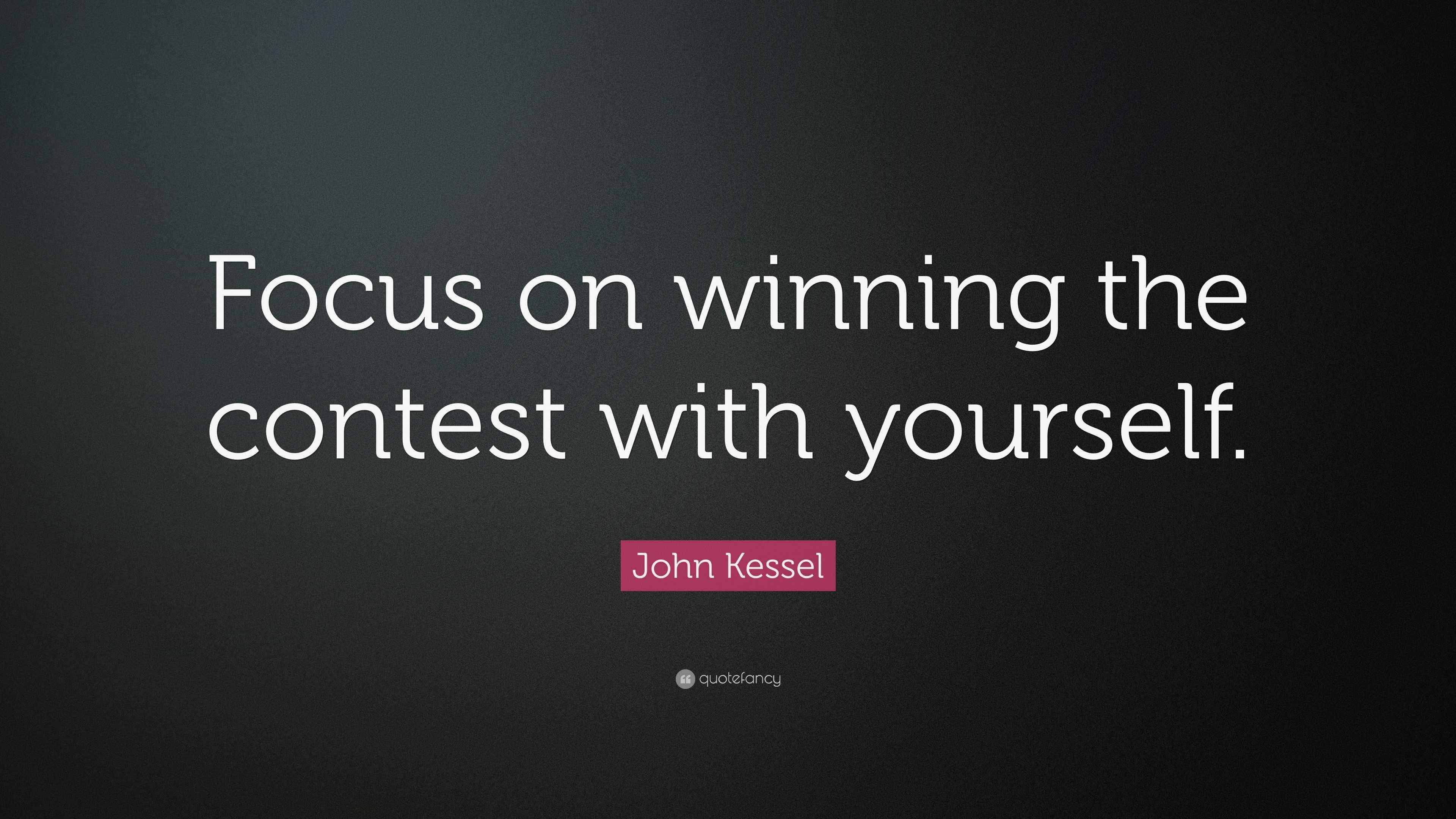 John Kessel Quote: “Focus on winning the contest with yourself.”