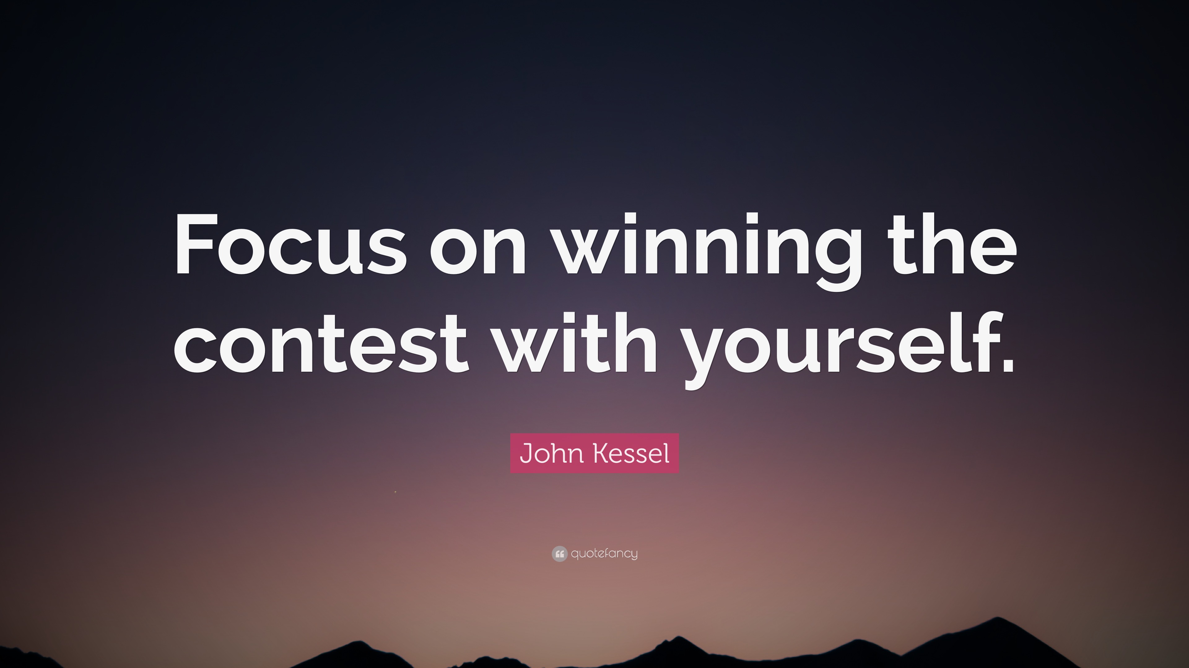 John Kessel Quote: “Focus on winning the contest with yourself.”