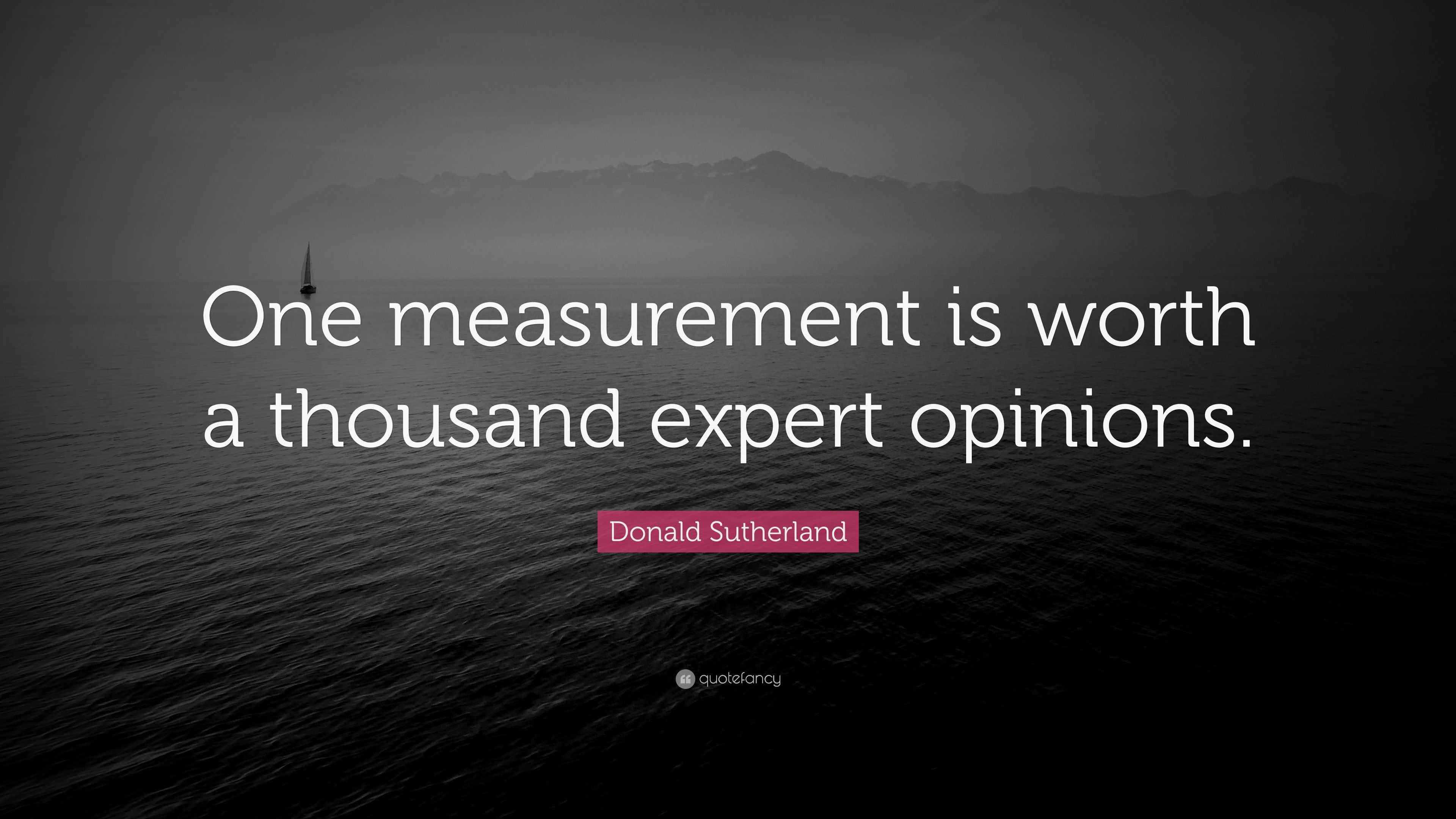 Donald Sutherland Quote: “One measurement is worth a thousand expert ...