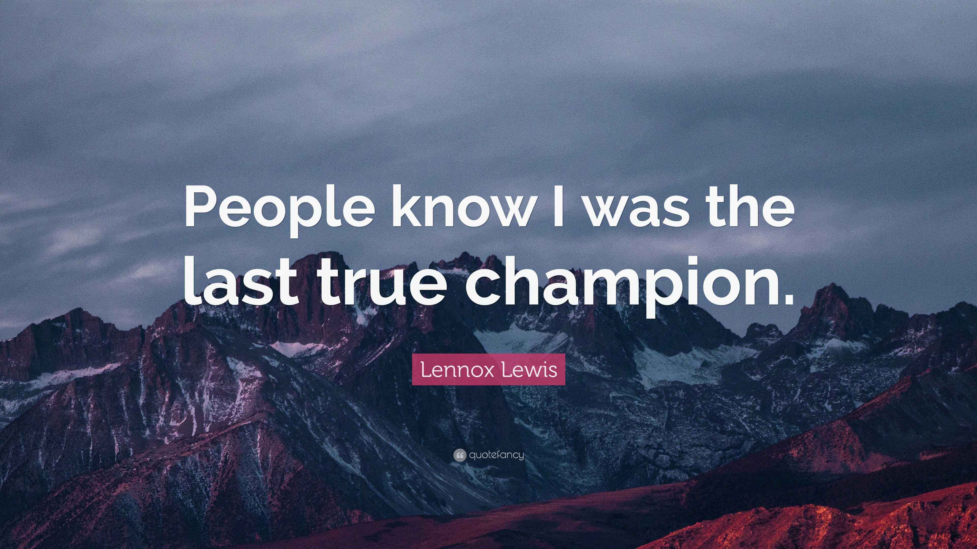 Lennox Lewis Quote: “People know I was the last true champion.”