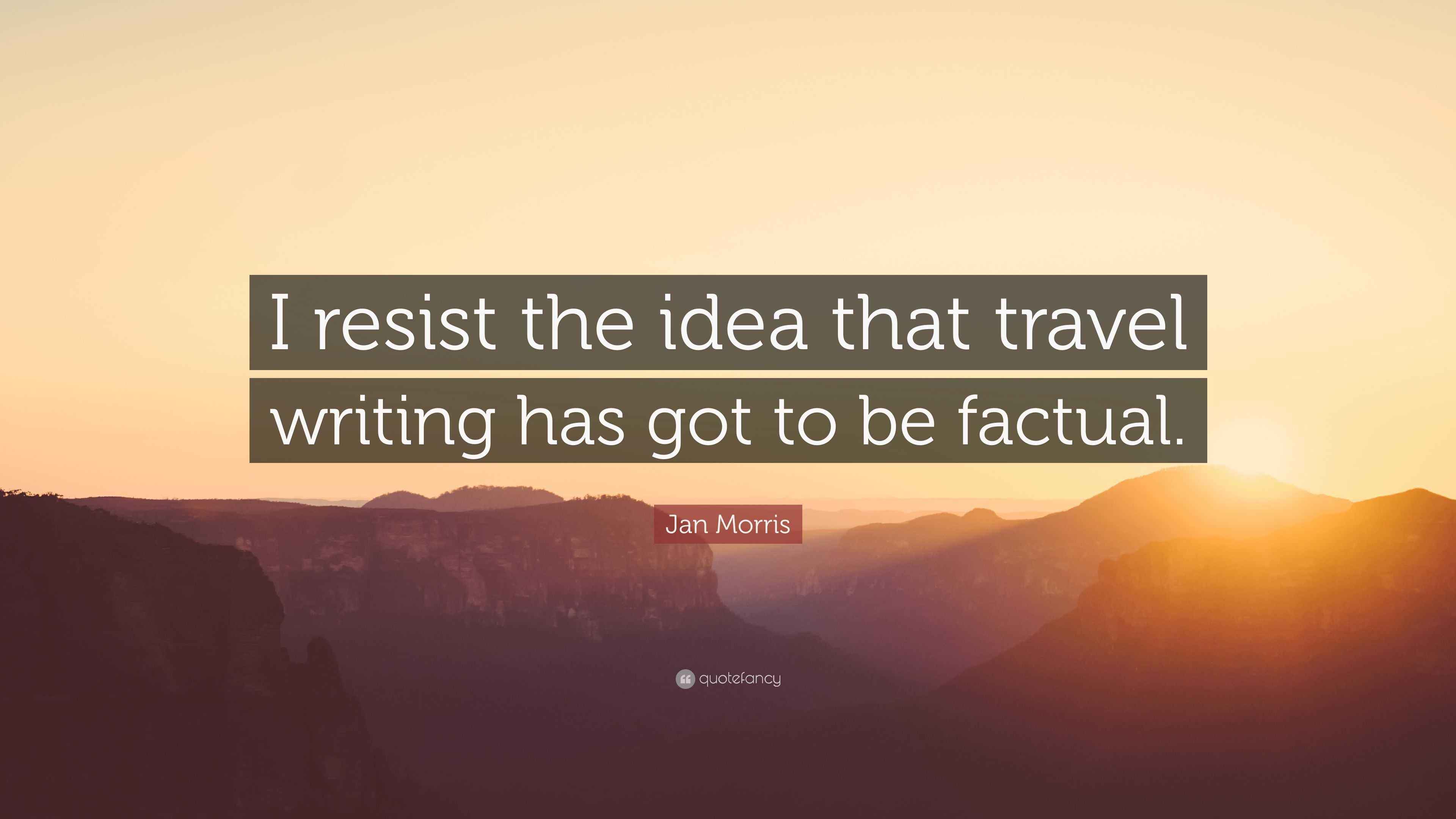 Jan Morris Quote: “I resist the idea that travel writing has got to be ...