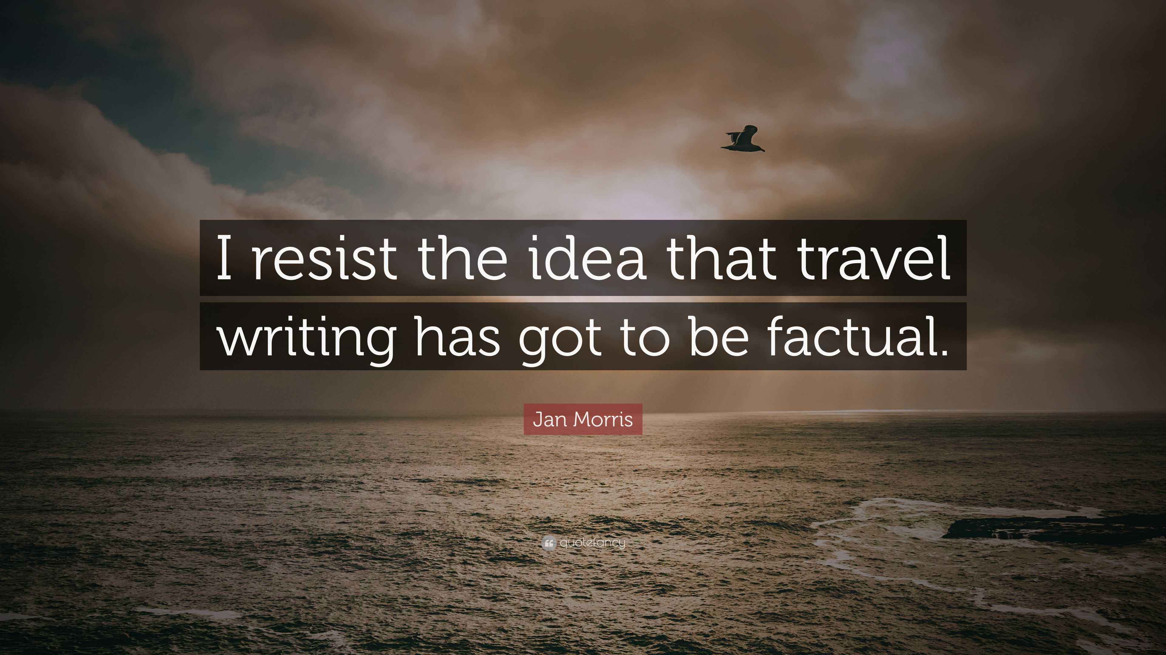 Jan Morris Quote: “I resist the idea that travel writing has got to be ...