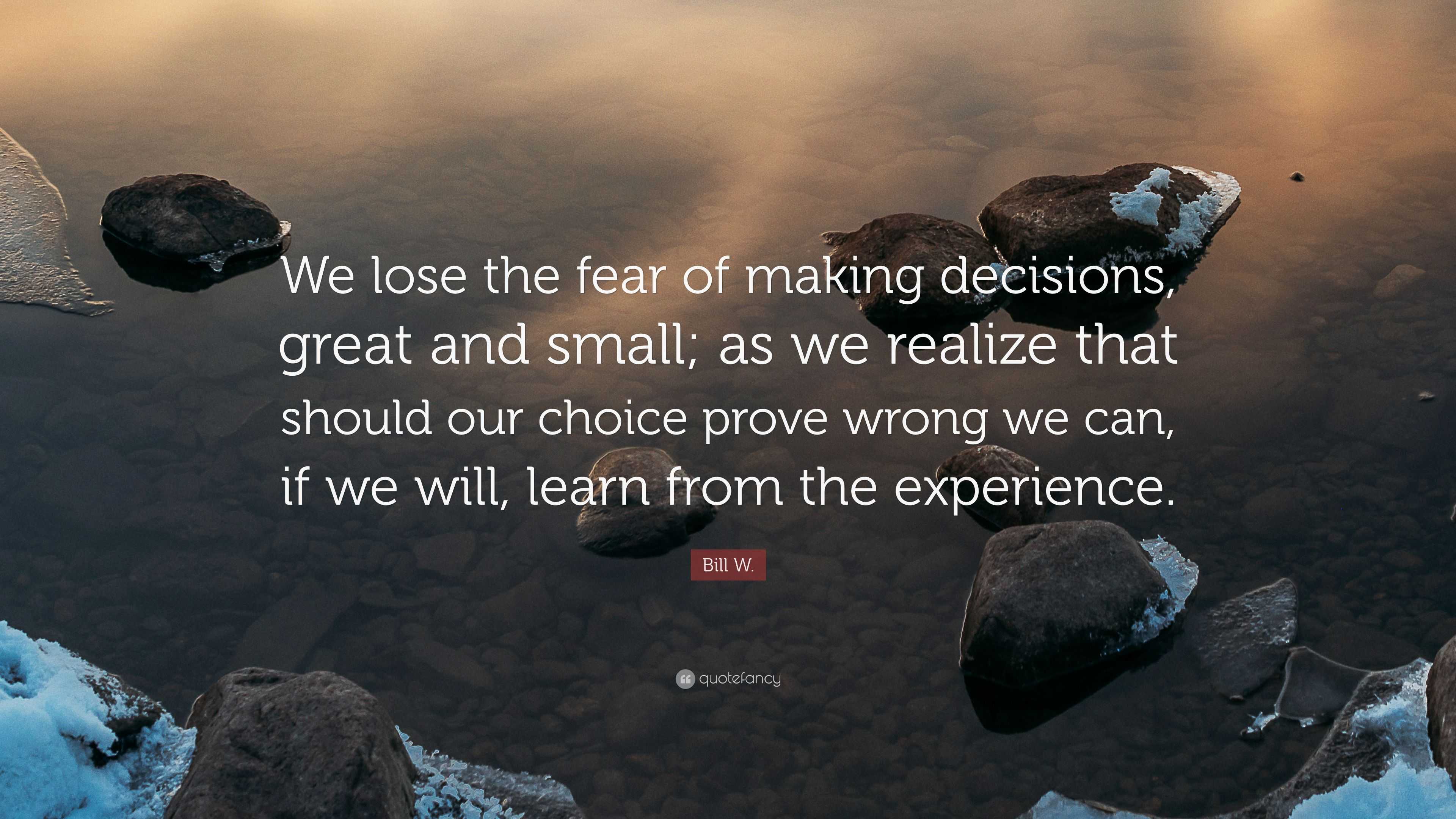 Bill W. Quote: “We lose the fear of making decisions, great and small ...