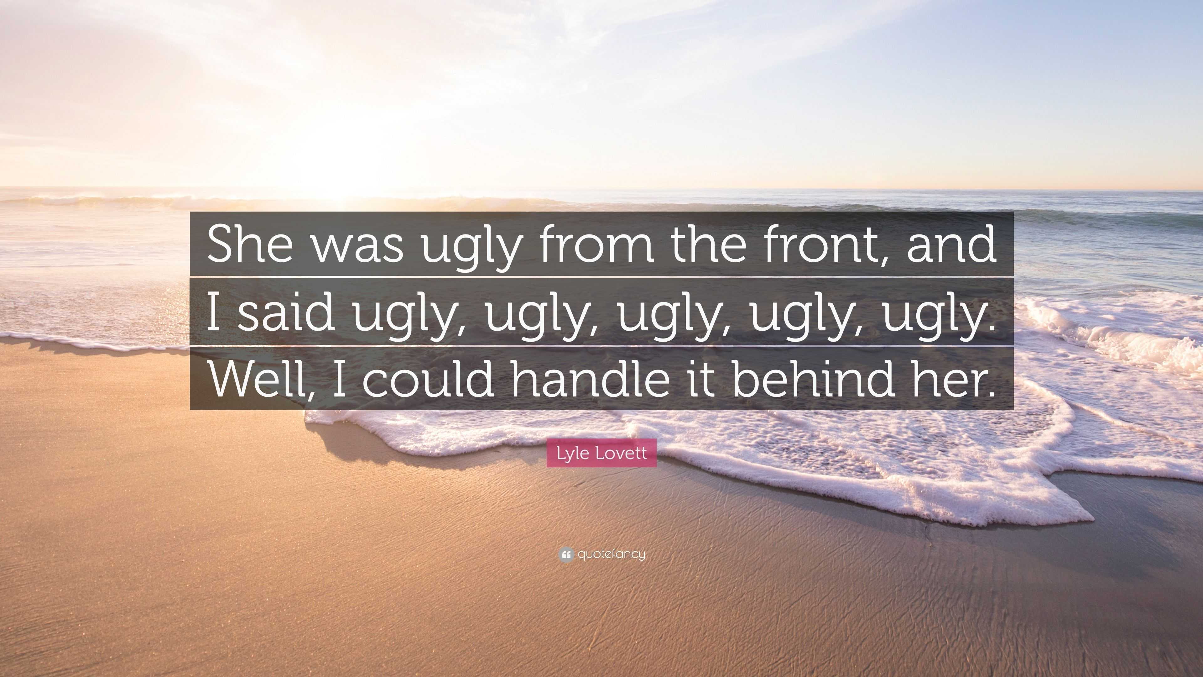 Lyle Lovett Quote: “She was ugly from the front, and I said ugly, ugly ...
