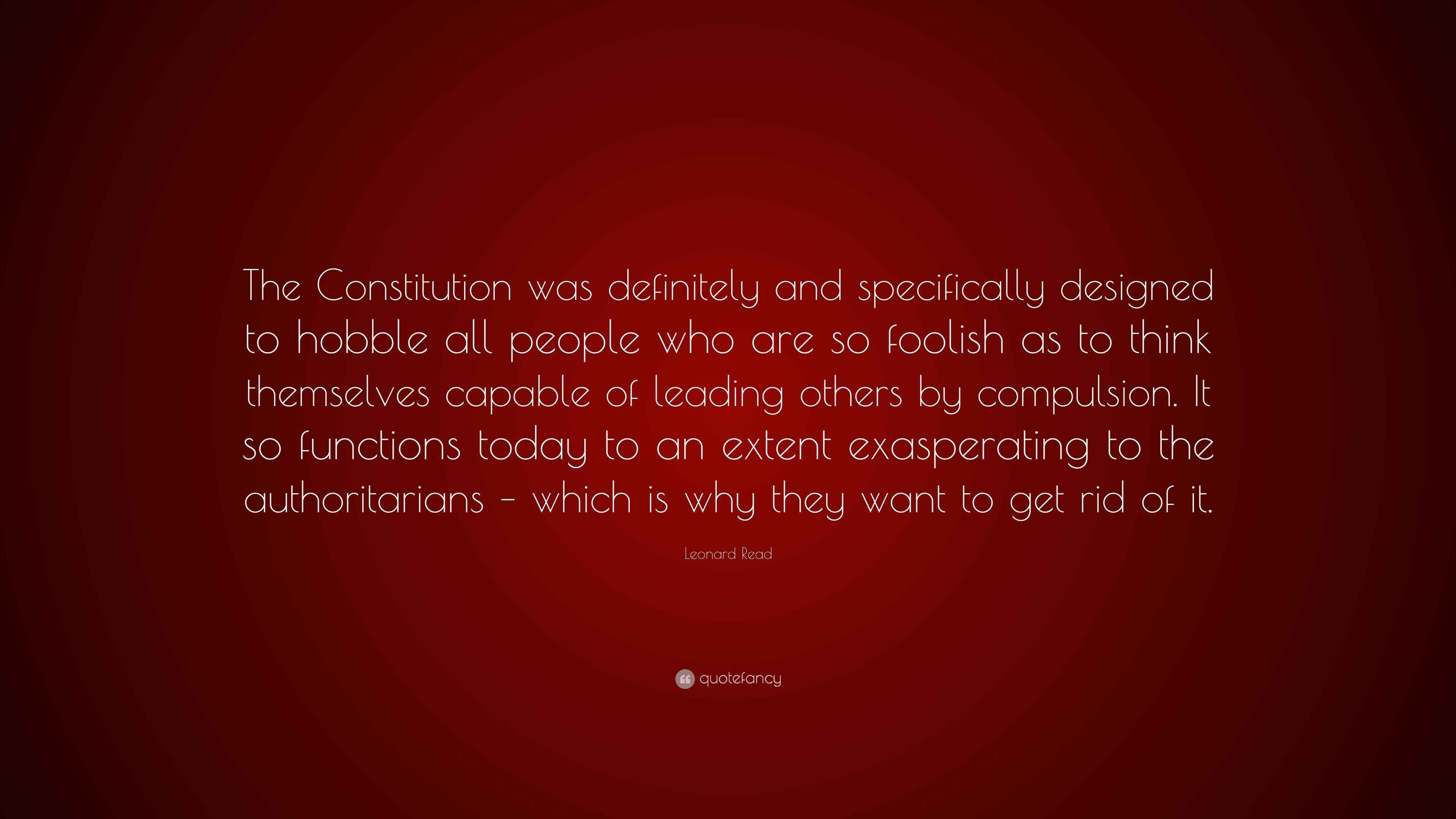 Leonard Read Quote: “The Constitution was definitely and specifically ...