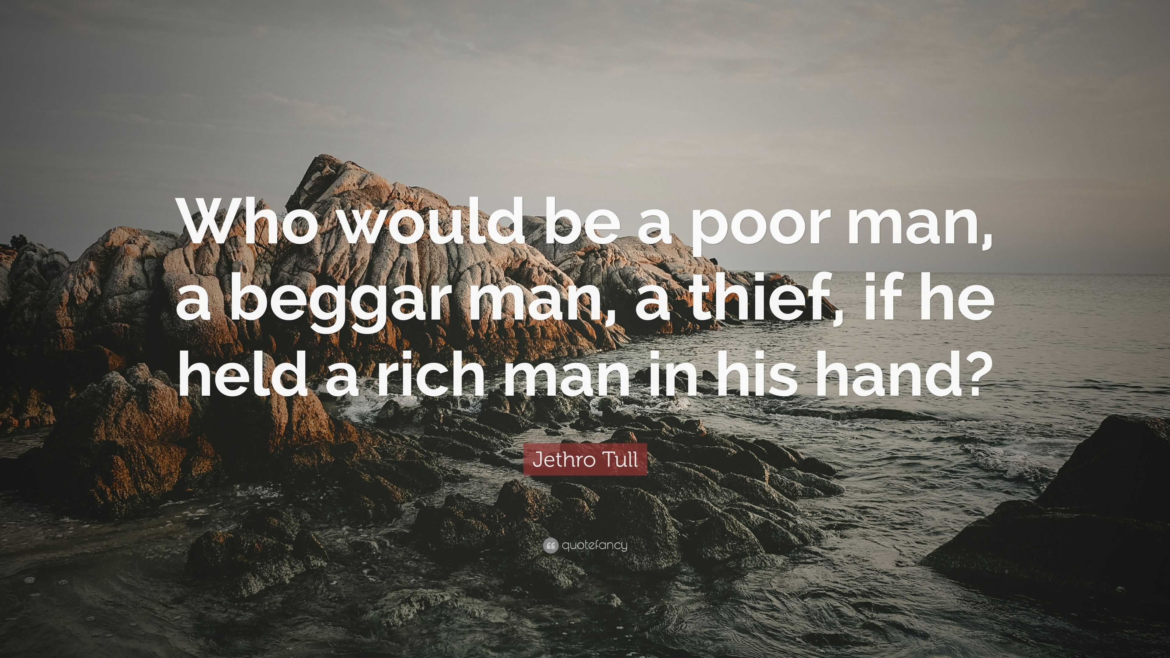 Jethro Tull Quote: “Who would be a poor man, a beggar man, a thief, if ...