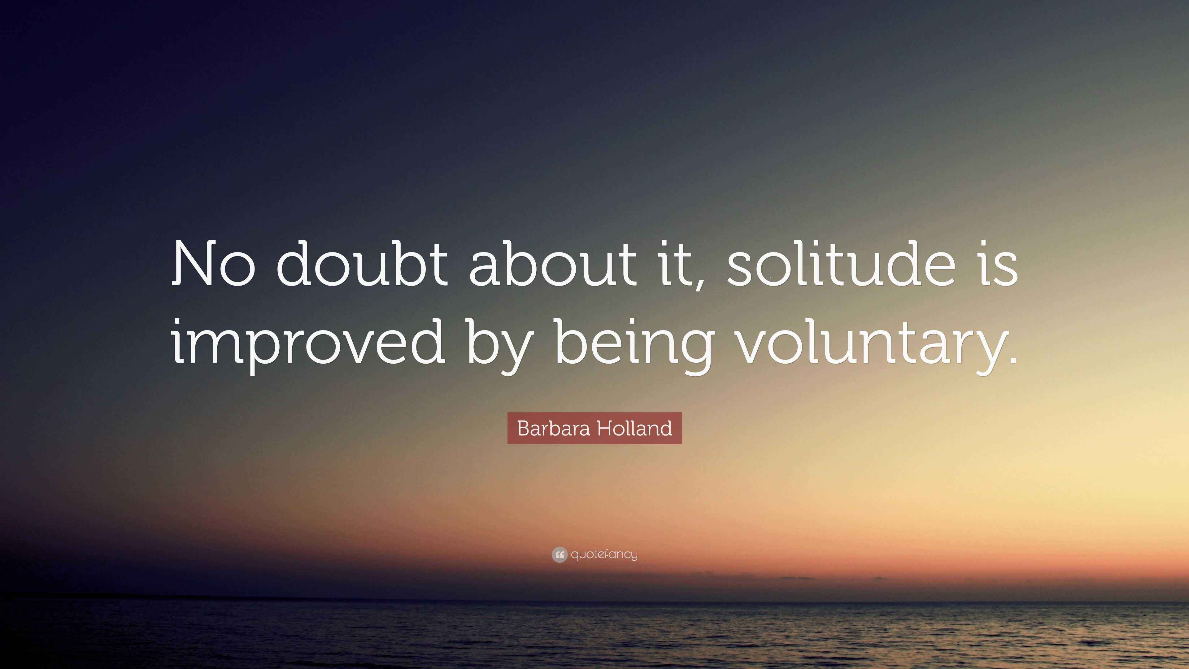 Barbara Holland Quote: “No doubt about it, solitude is improved by ...