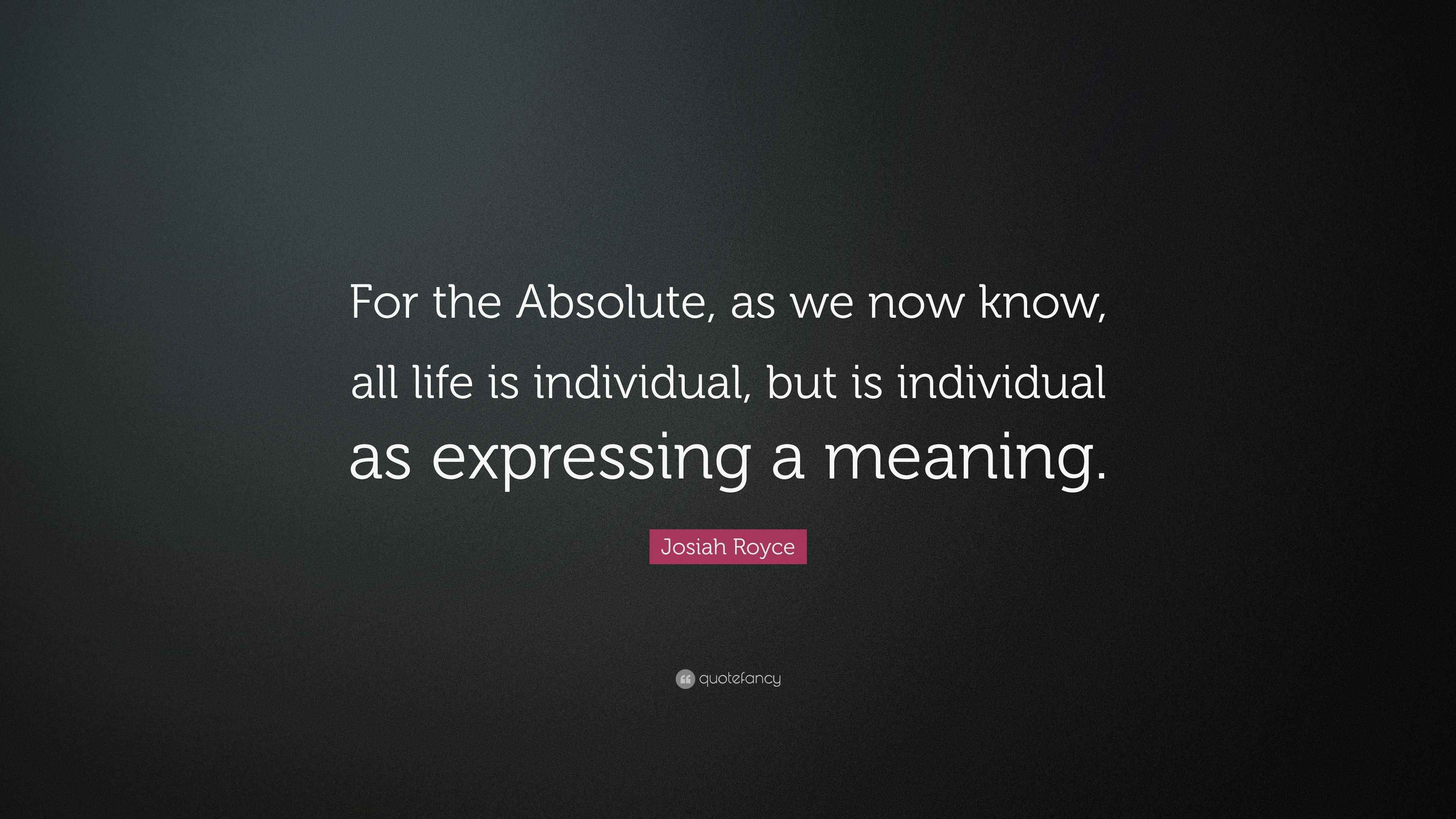 Josiah Royce Quote: “For the Absolute, as we now know, all life is ...