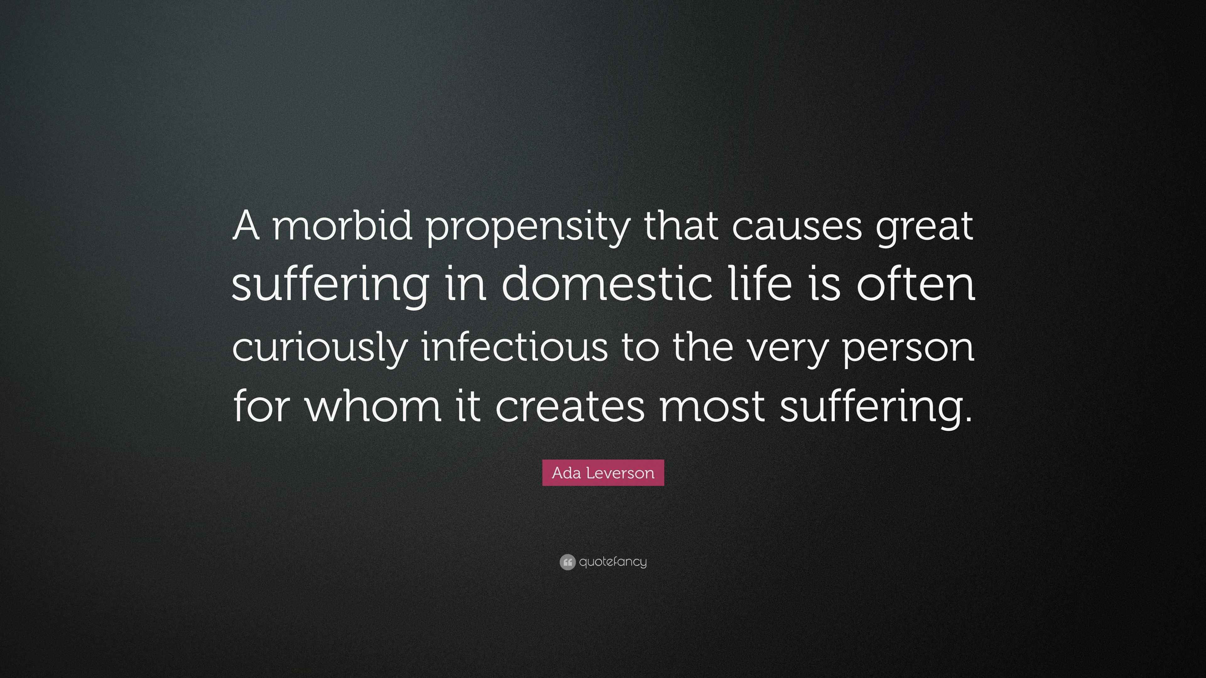 Ada Leverson Quote: “A morbid propensity that causes great suffering in ...