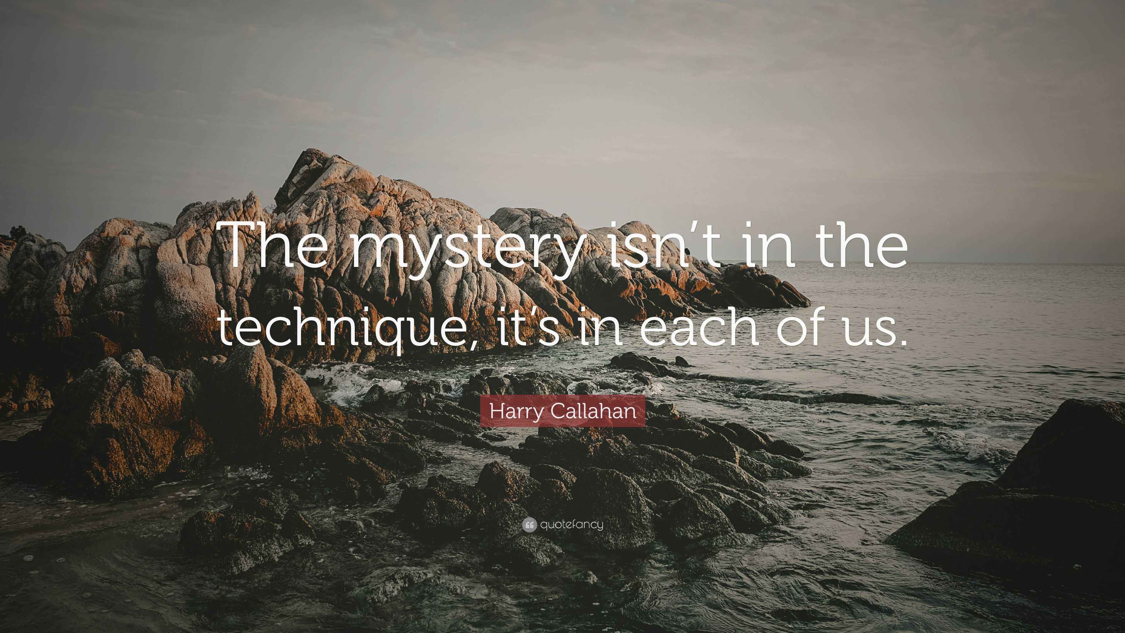 Harry Callahan Quote: “The mystery isn’t in the technique, it’s in each ...