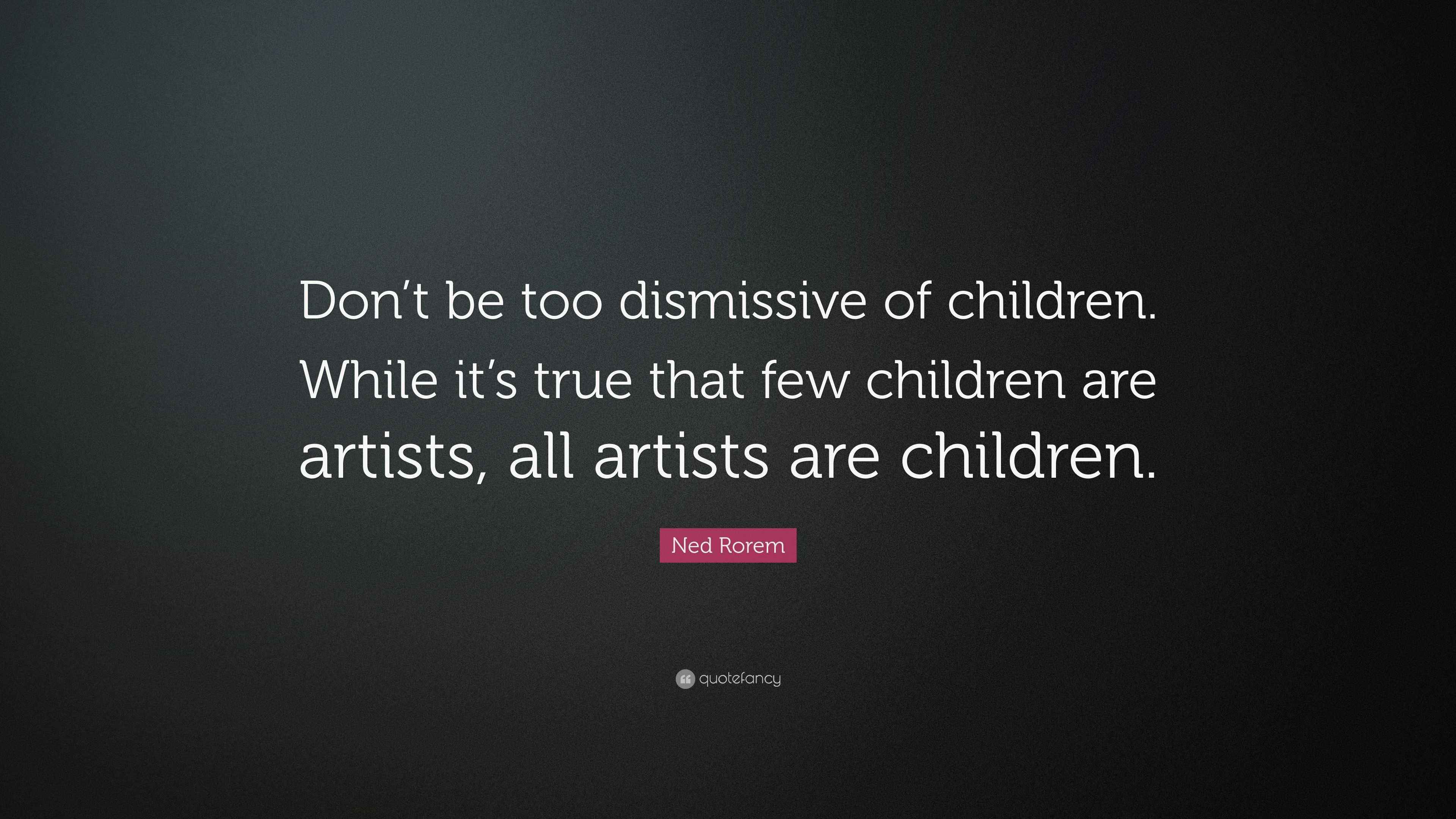Ned Rorem Quote: “Don’t be too dismissive of children. While it’s true ...