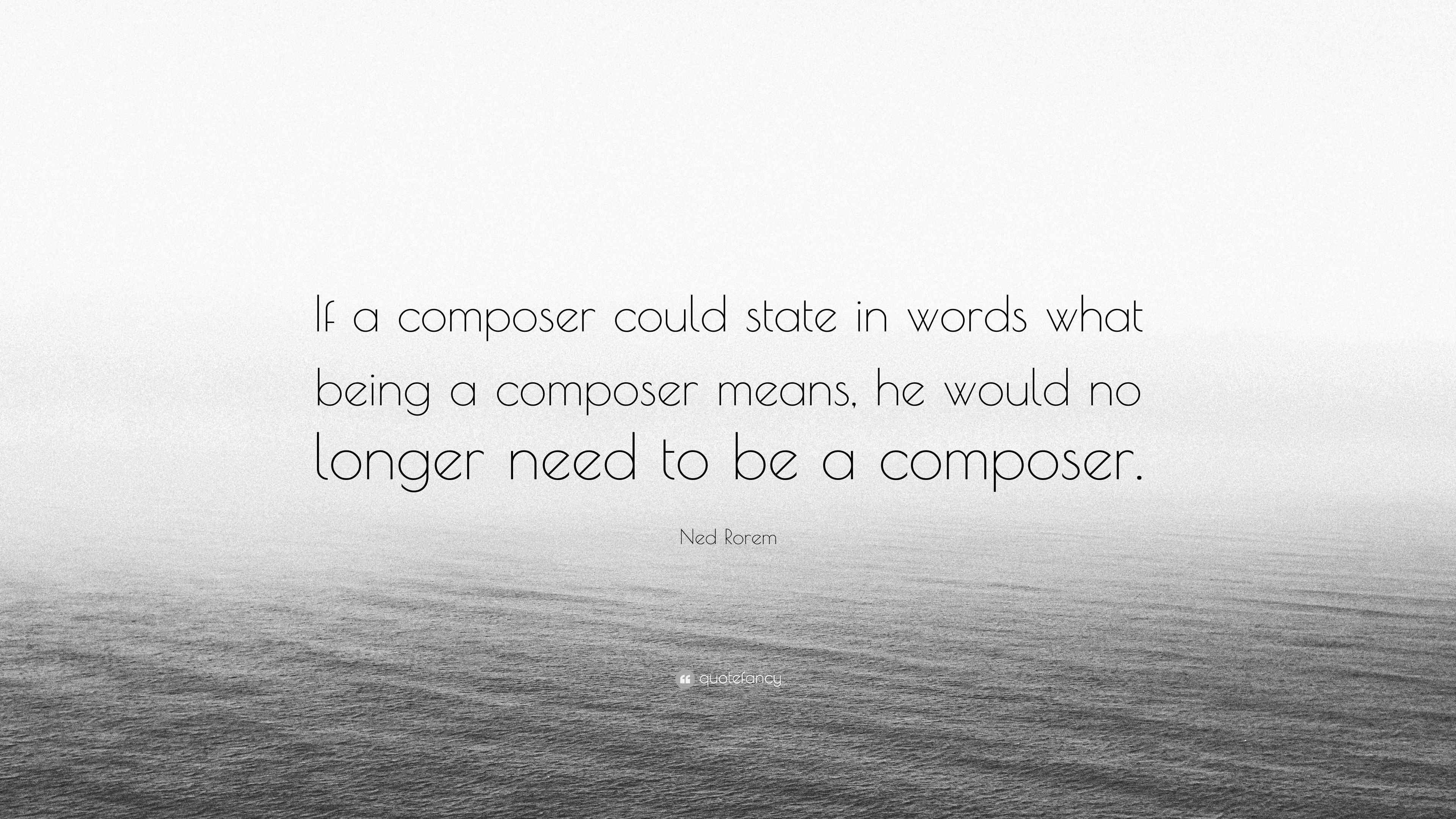 Ned Rorem Quote: “If a composer could state in words what being a ...
